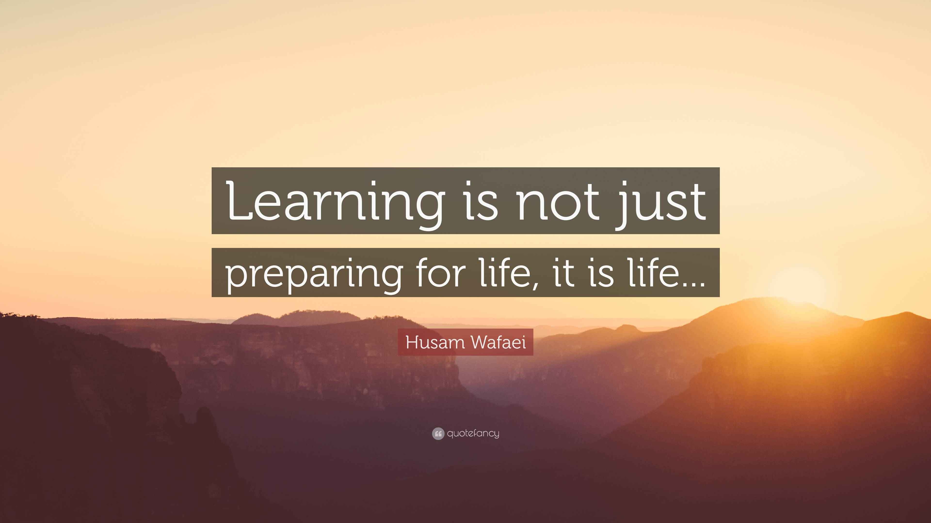 Husam Wafaei Quote: “Learning is not just preparing for life, it is ...