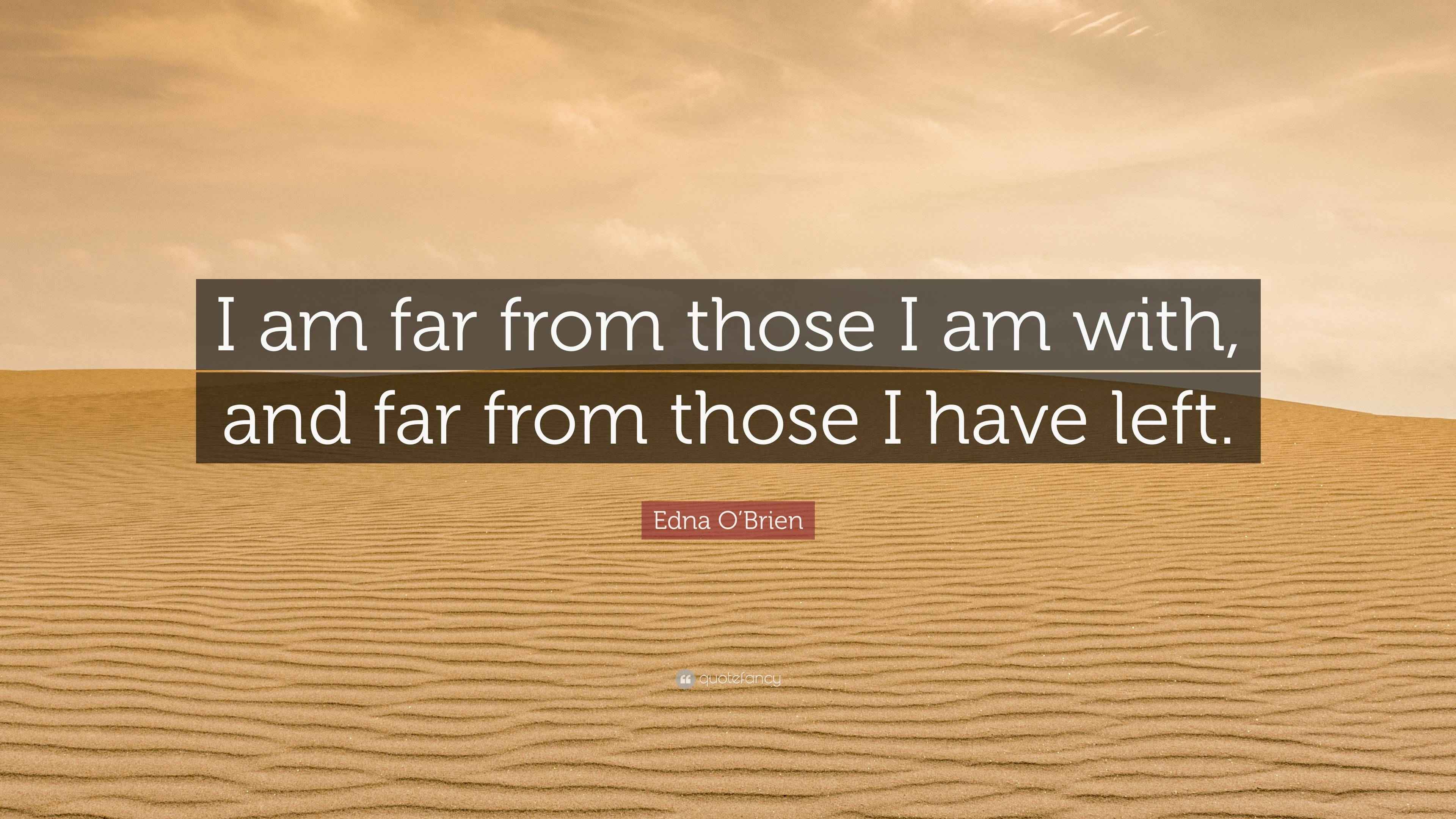 Edna O’Brien Quote: “I am far from those I am with, and far from those ...