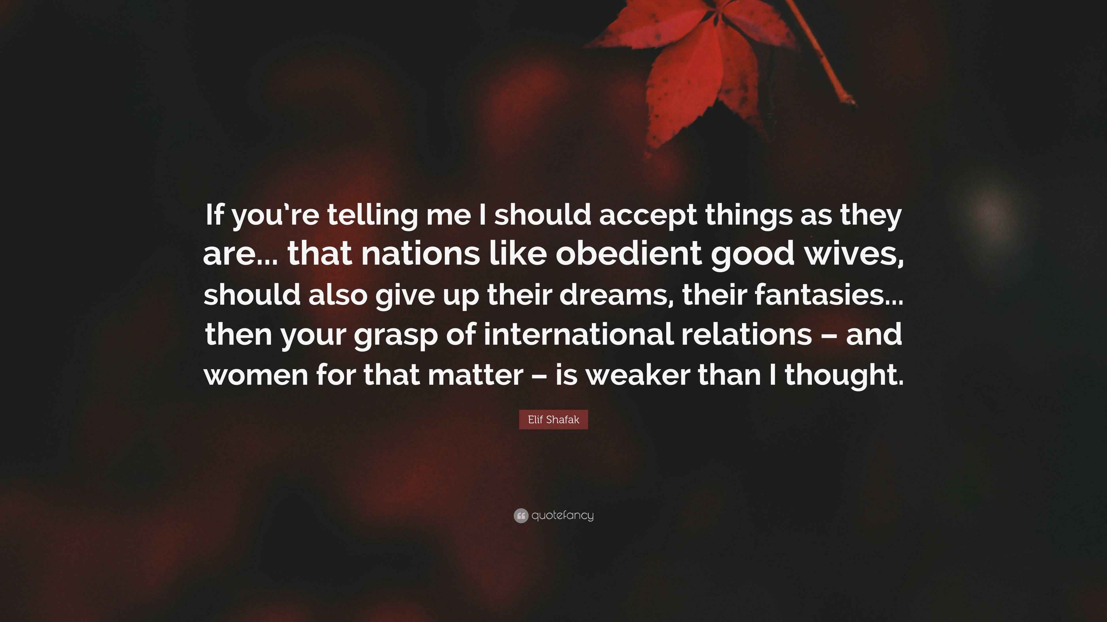 Elif Shafak Quote: “If you’re telling me I should accept things as they ...