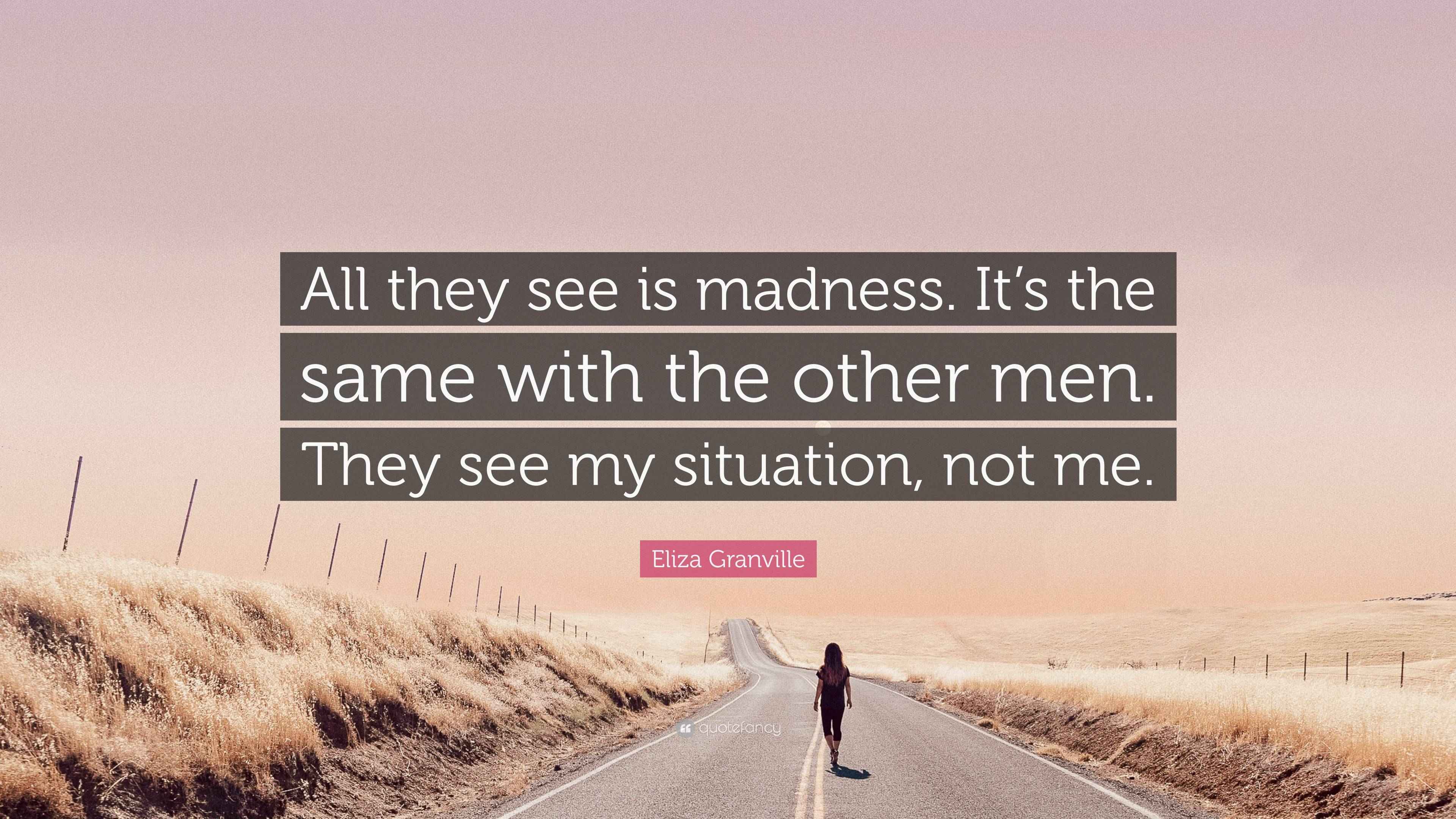 Eliza Granville Quote: “All they see is madness. It’s the same with the ...
