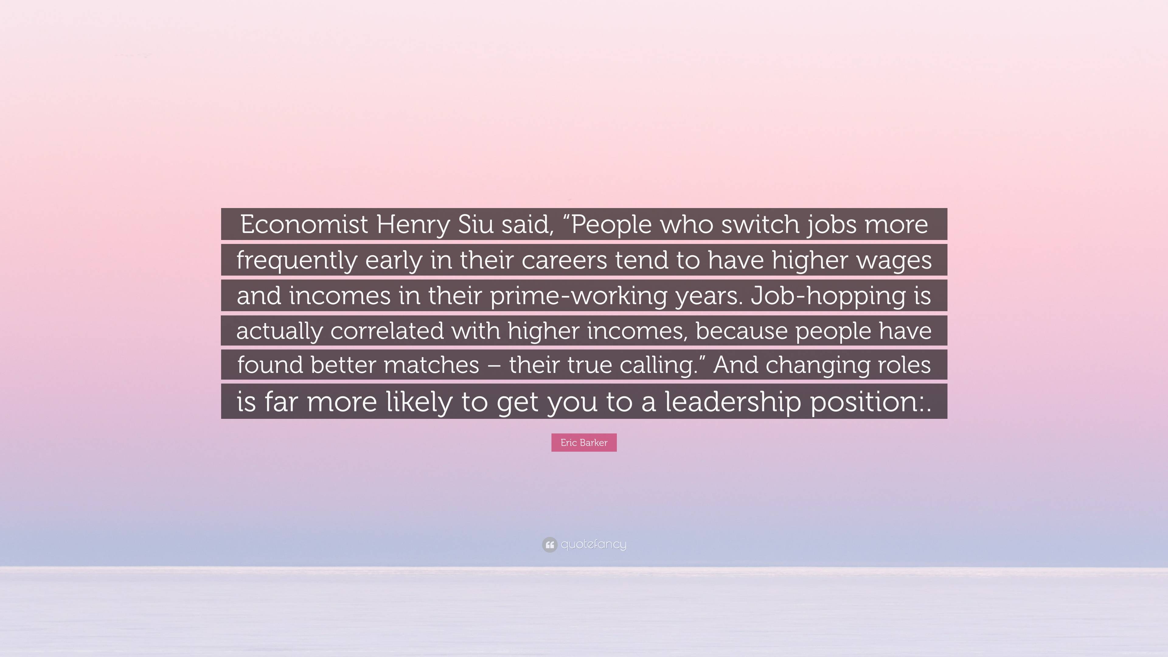 Eric Barker Quote: “Economist Henry Siu said, “People who switch jobs more frequently early in ...