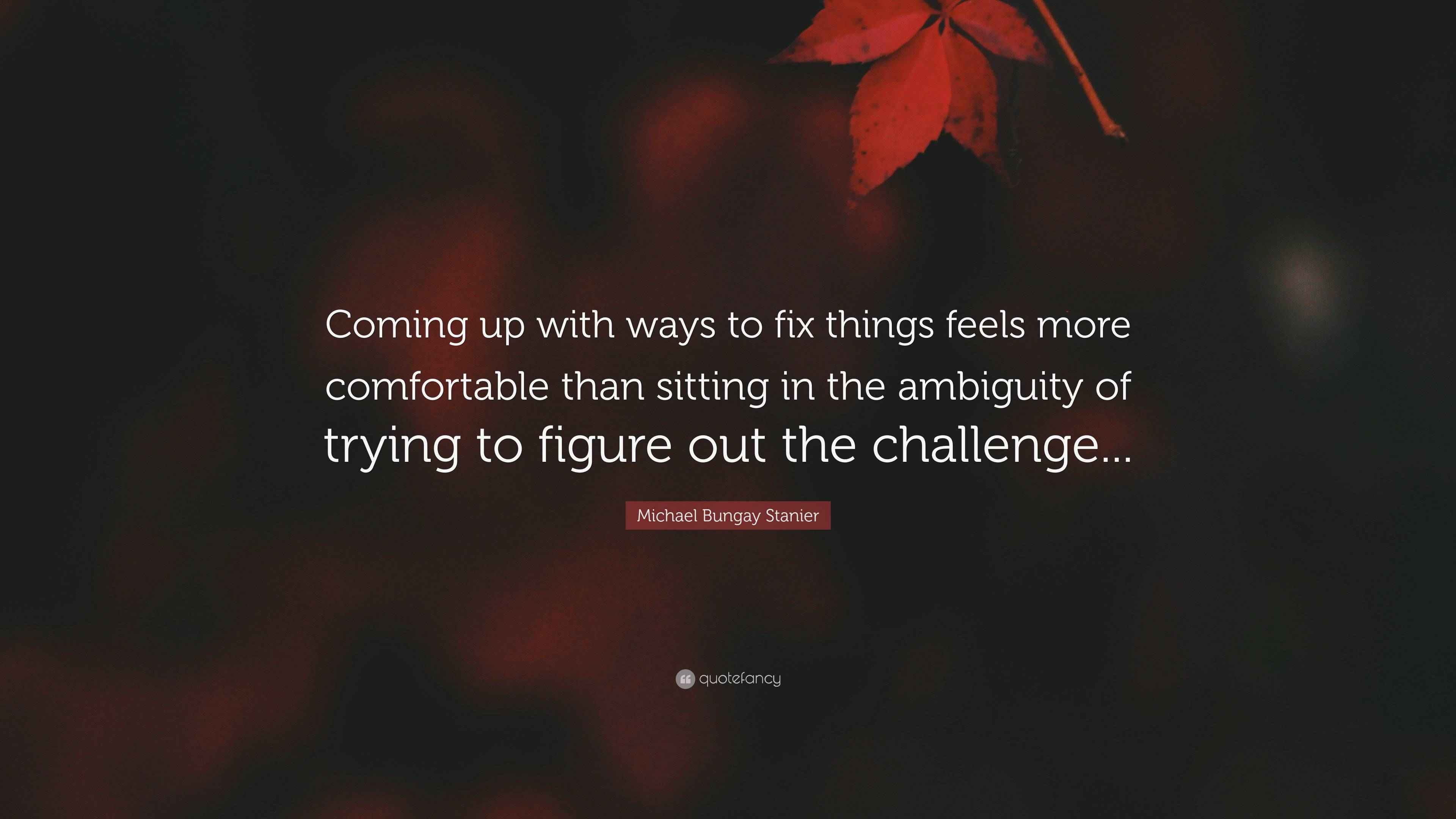 Michael Bungay Stanier Quote: “Coming up with ways to fix things feels ...