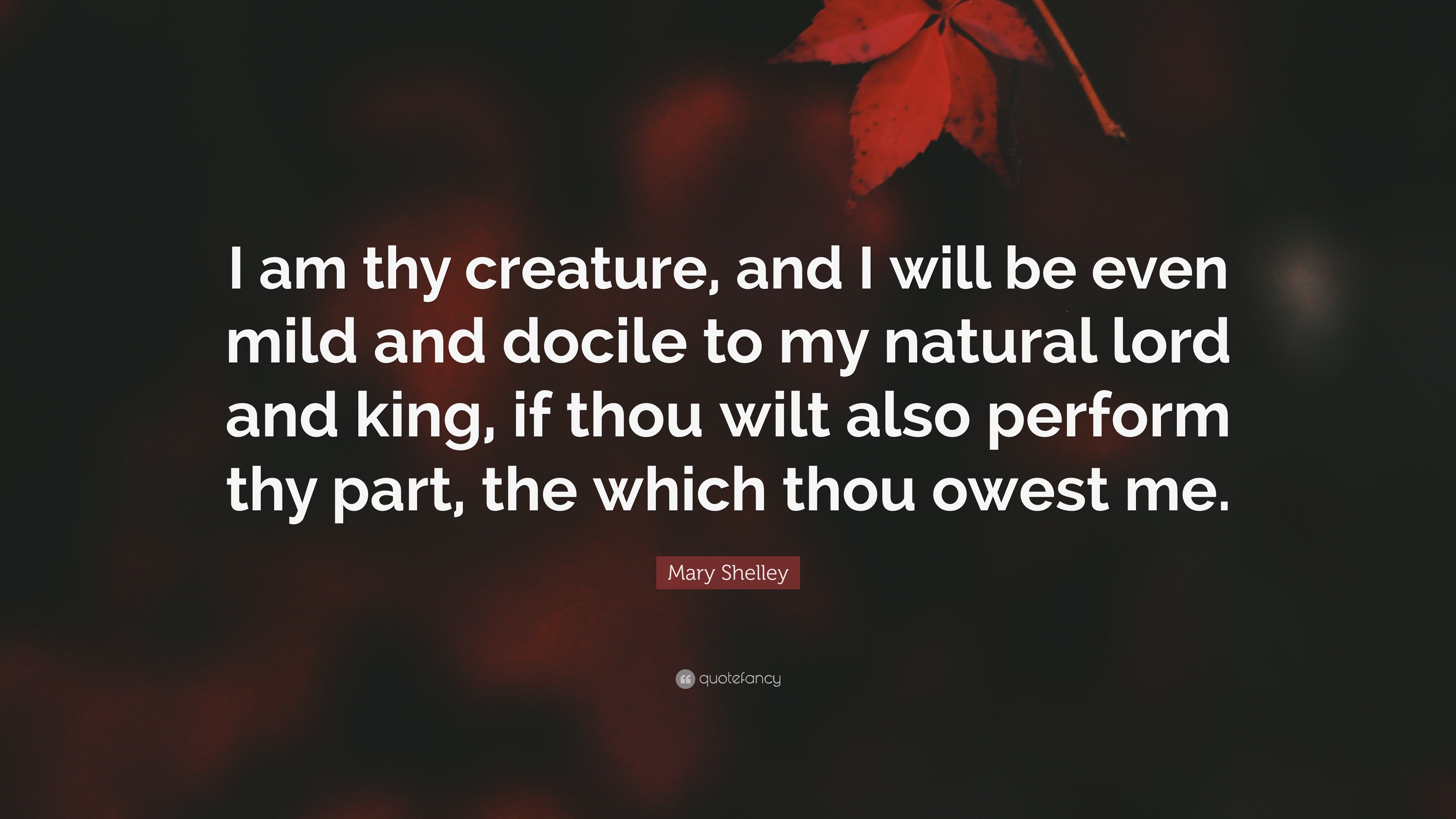 Mary Shelley Quote: “I am thy creature, and I will be even mild and ...
