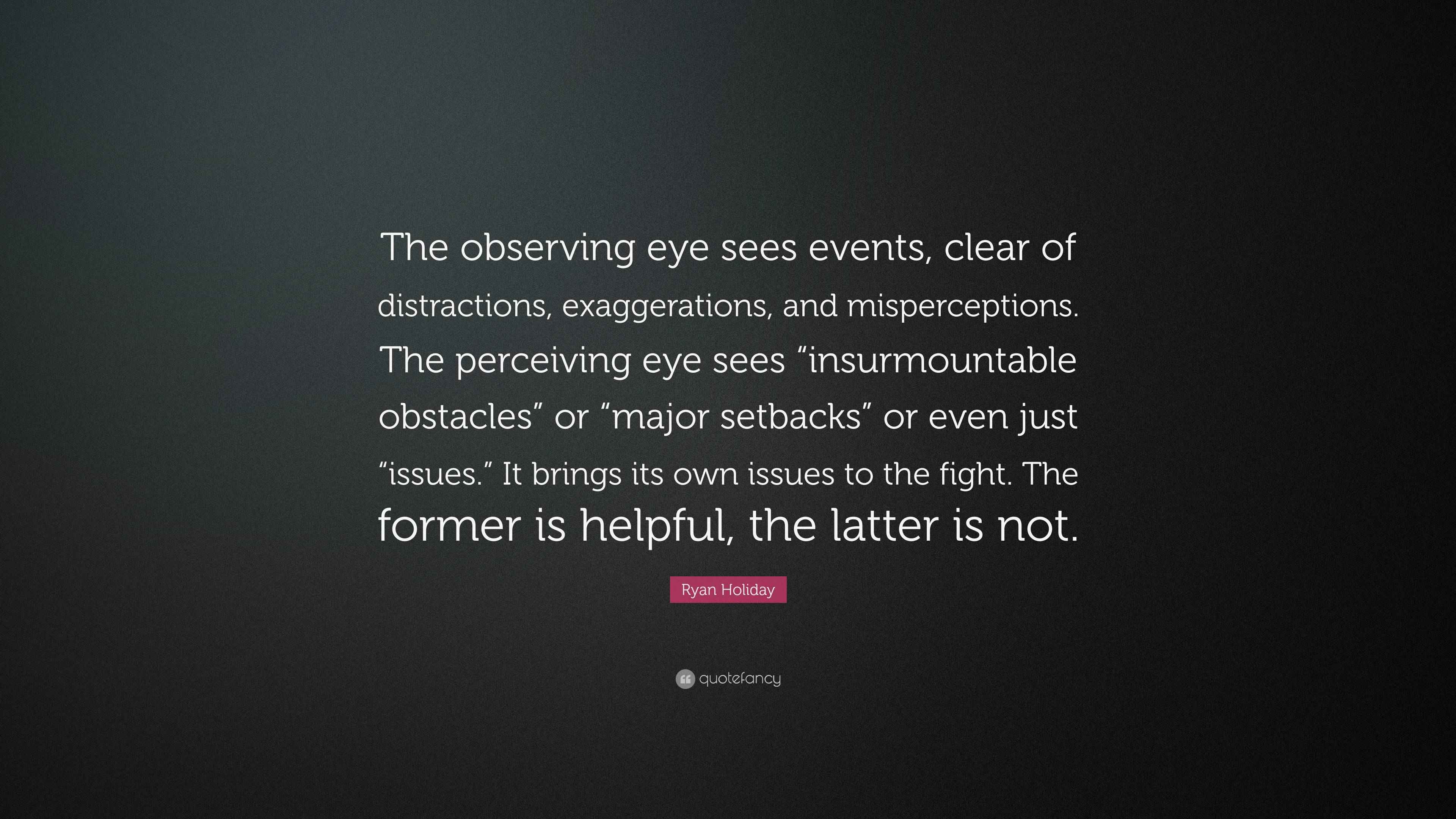 Ryan Holiday Quote: “The observing eye sees events, clear of ...