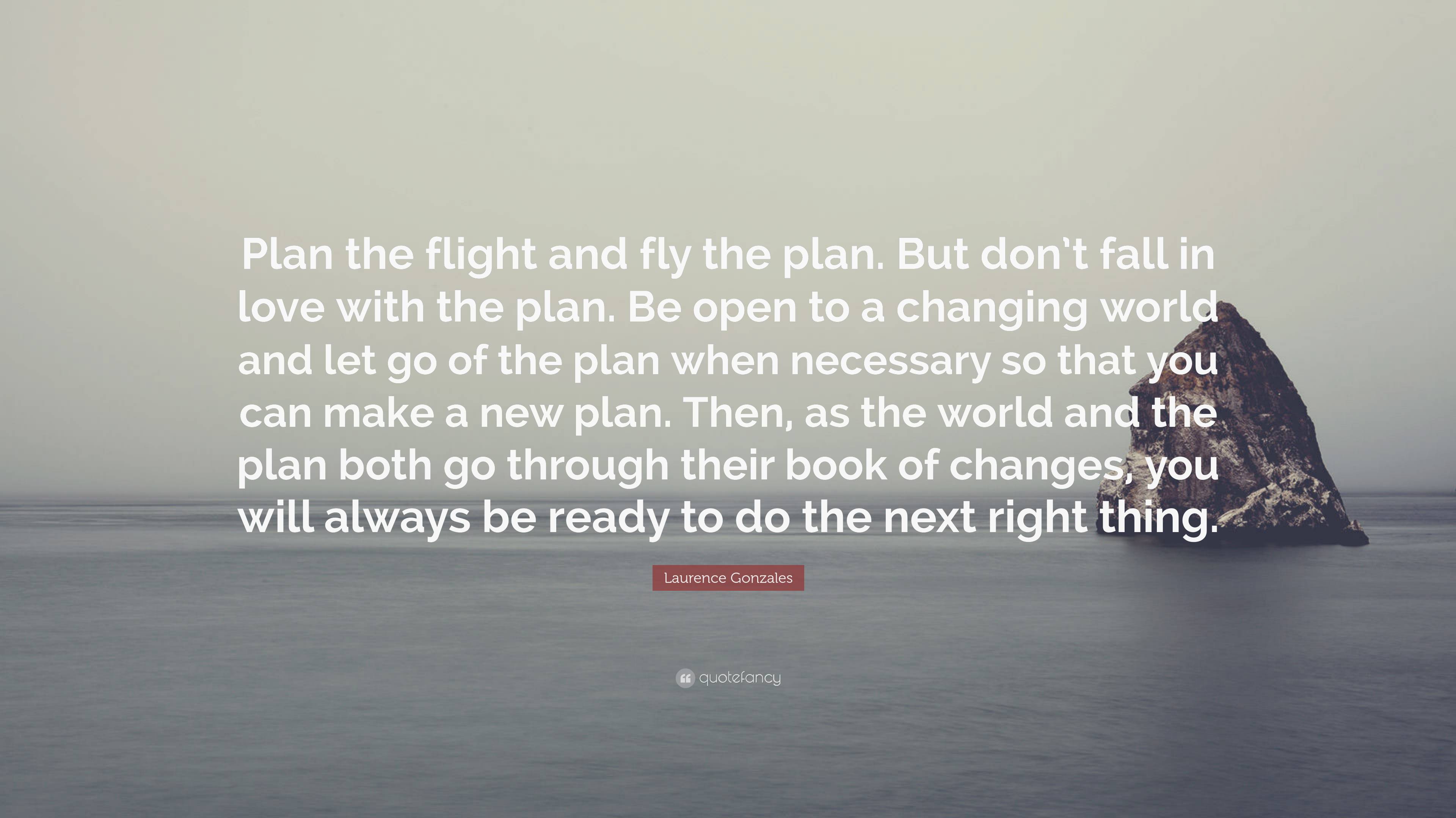 Laurence Gonzales Quote: “Plan the flight and fly the plan. But don’t ...