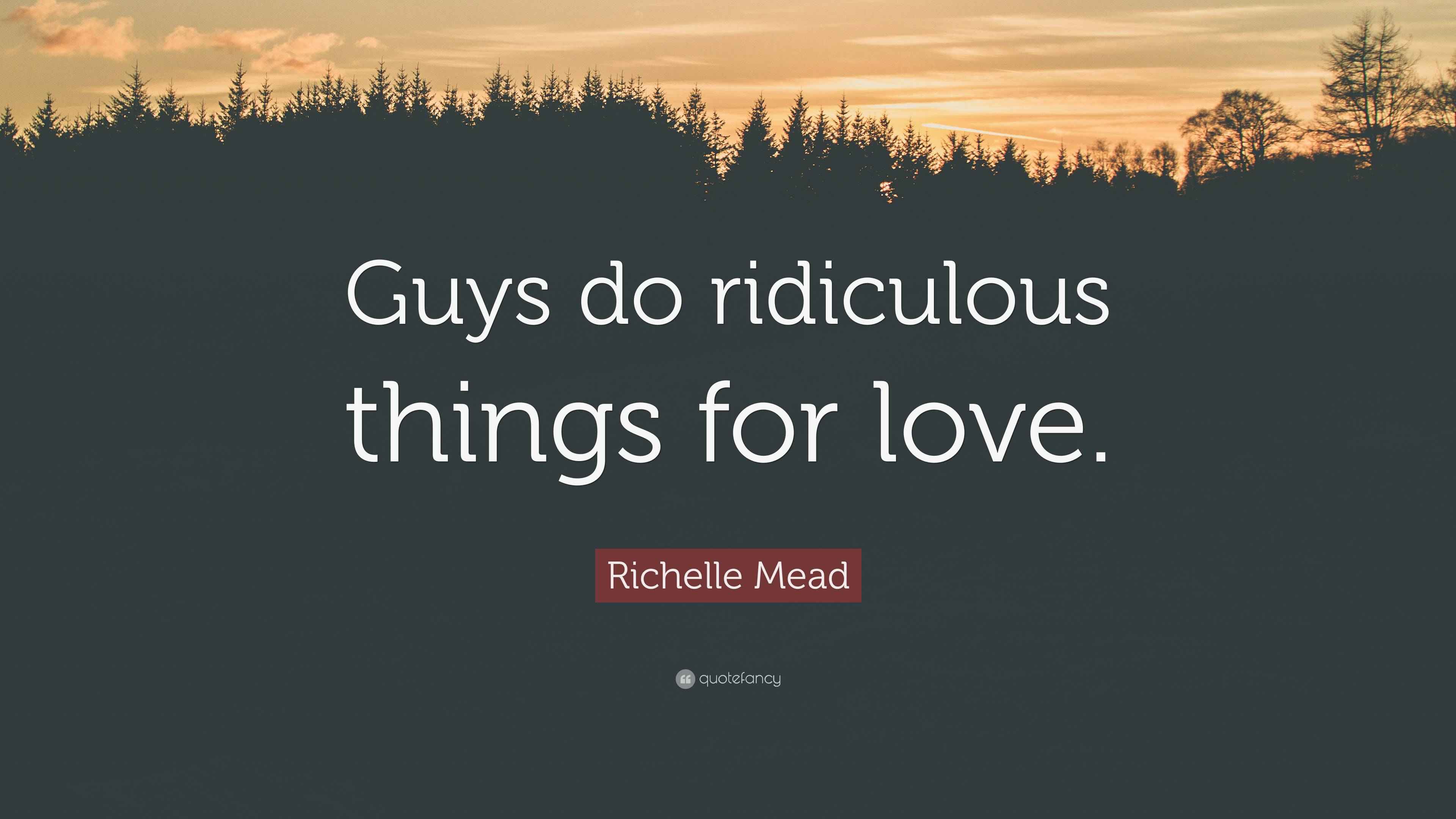 Richelle Mead Quote: “Guys do ridiculous things for love.”