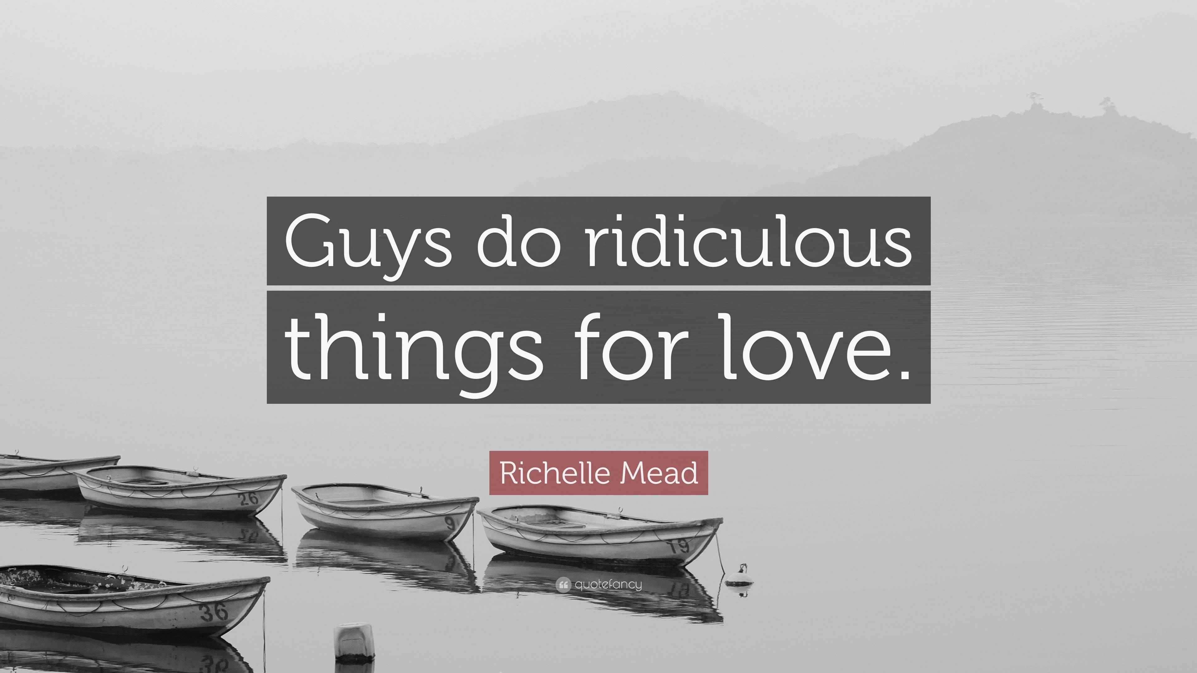 Richelle Mead Quote: “Guys do ridiculous things for love.”