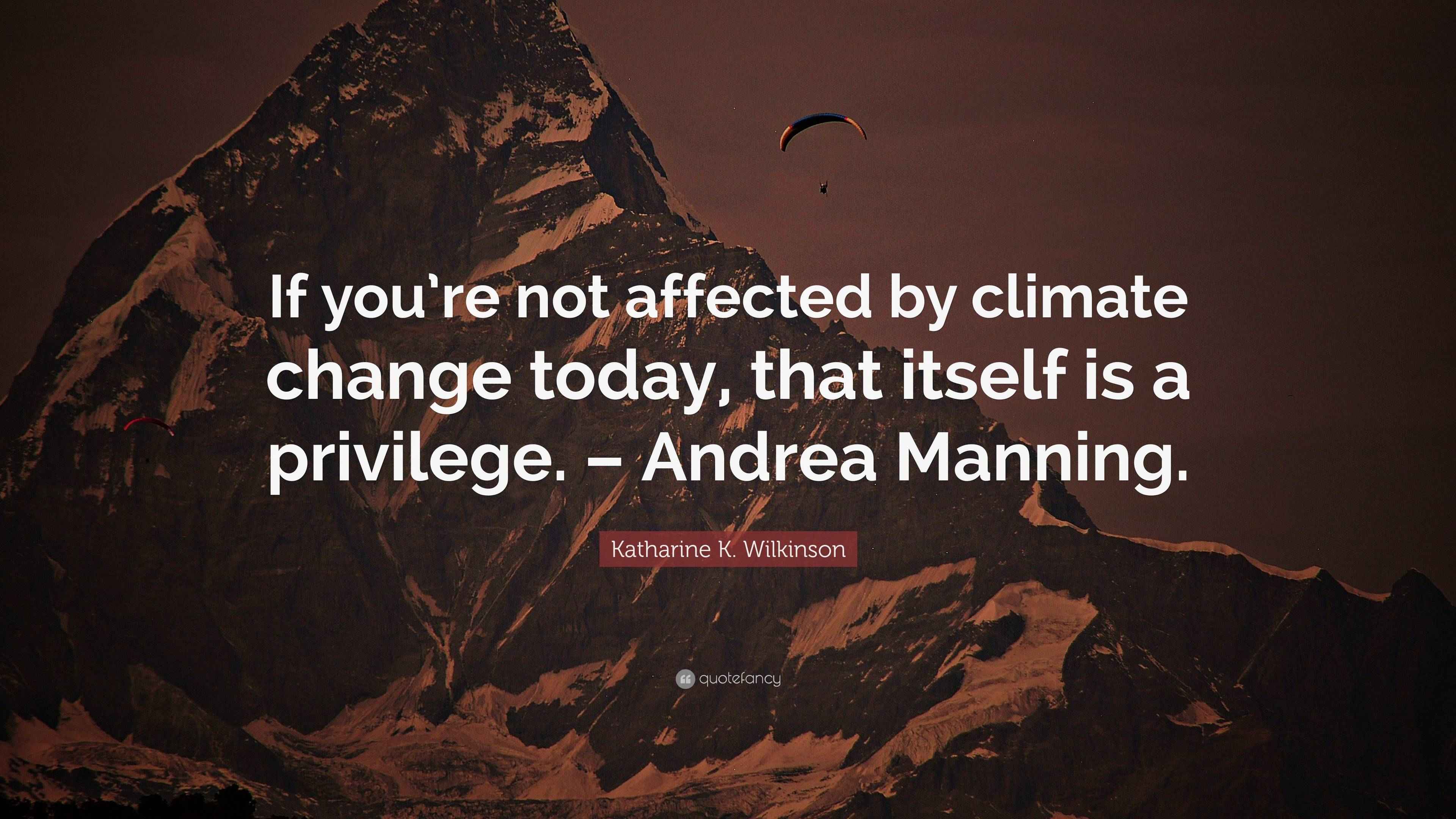 Katharine K. Wilkinson Quote: “If you’re not affected by climate change ...