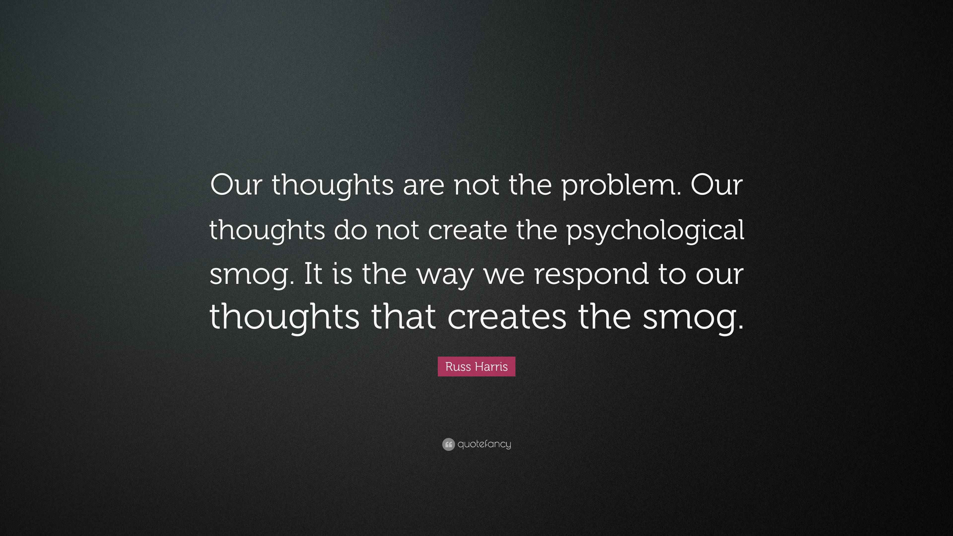 Russ Harris Quote: “Our thoughts are not the problem. Our thoughts do ...