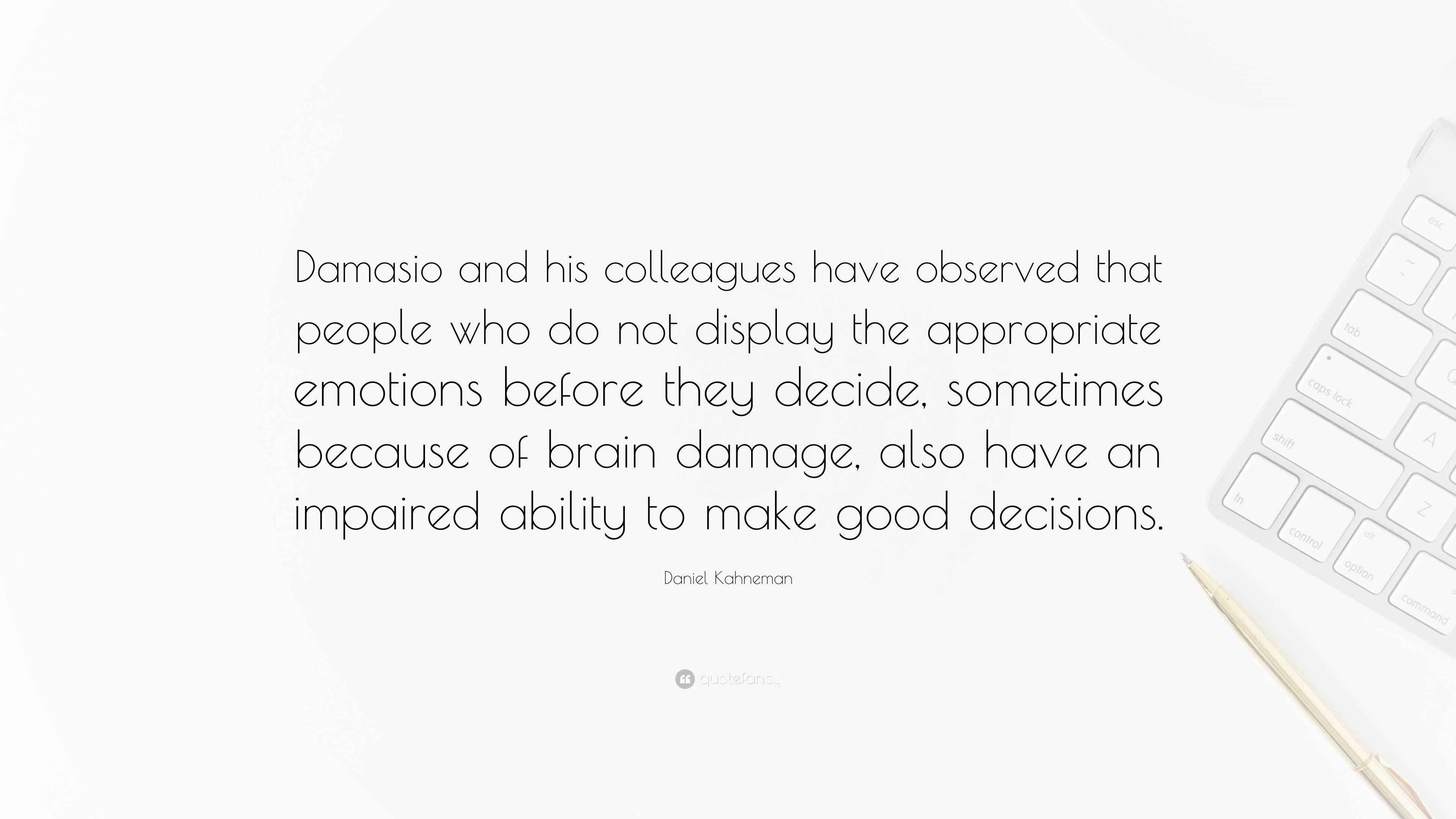 Daniel Kahneman Quote: “Damasio and his colleagues have observed that ...
