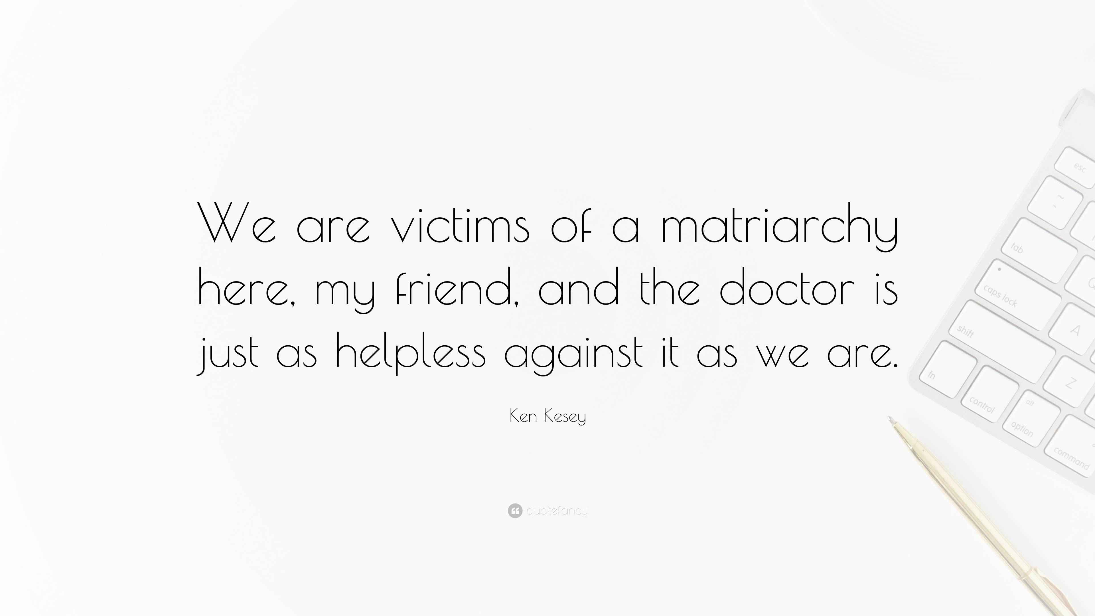 Ken Kesey Quote: “We are victims of a matriarchy here, my friend, and ...