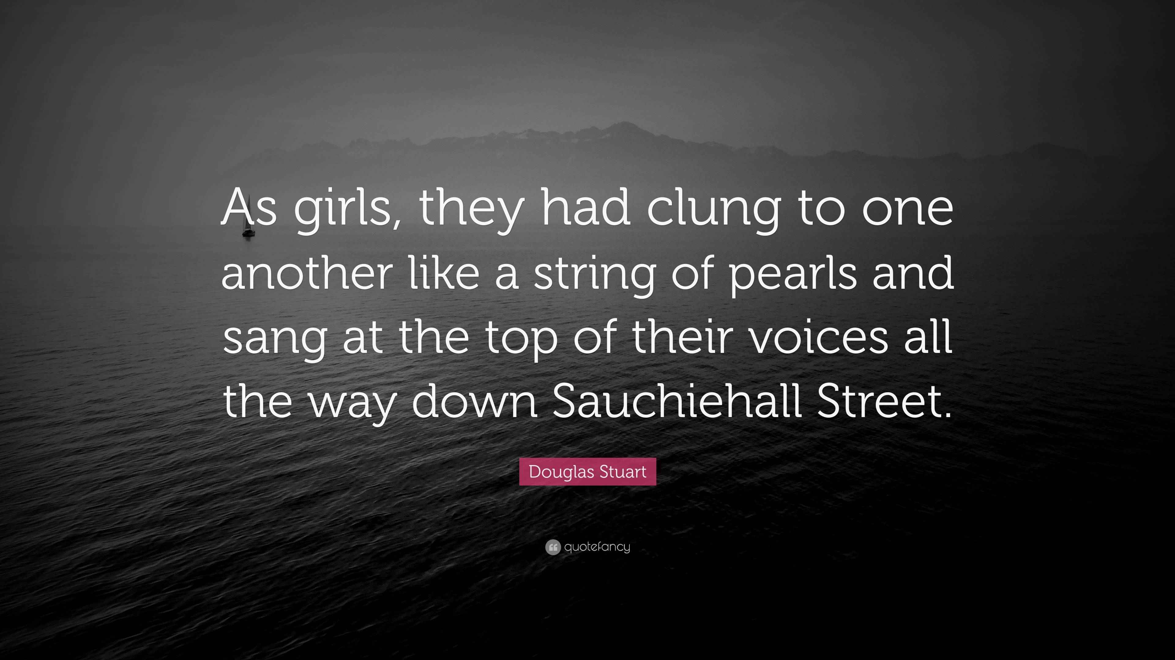 Douglas Stuart Quote: “As girls, they had clung to one another like a ...