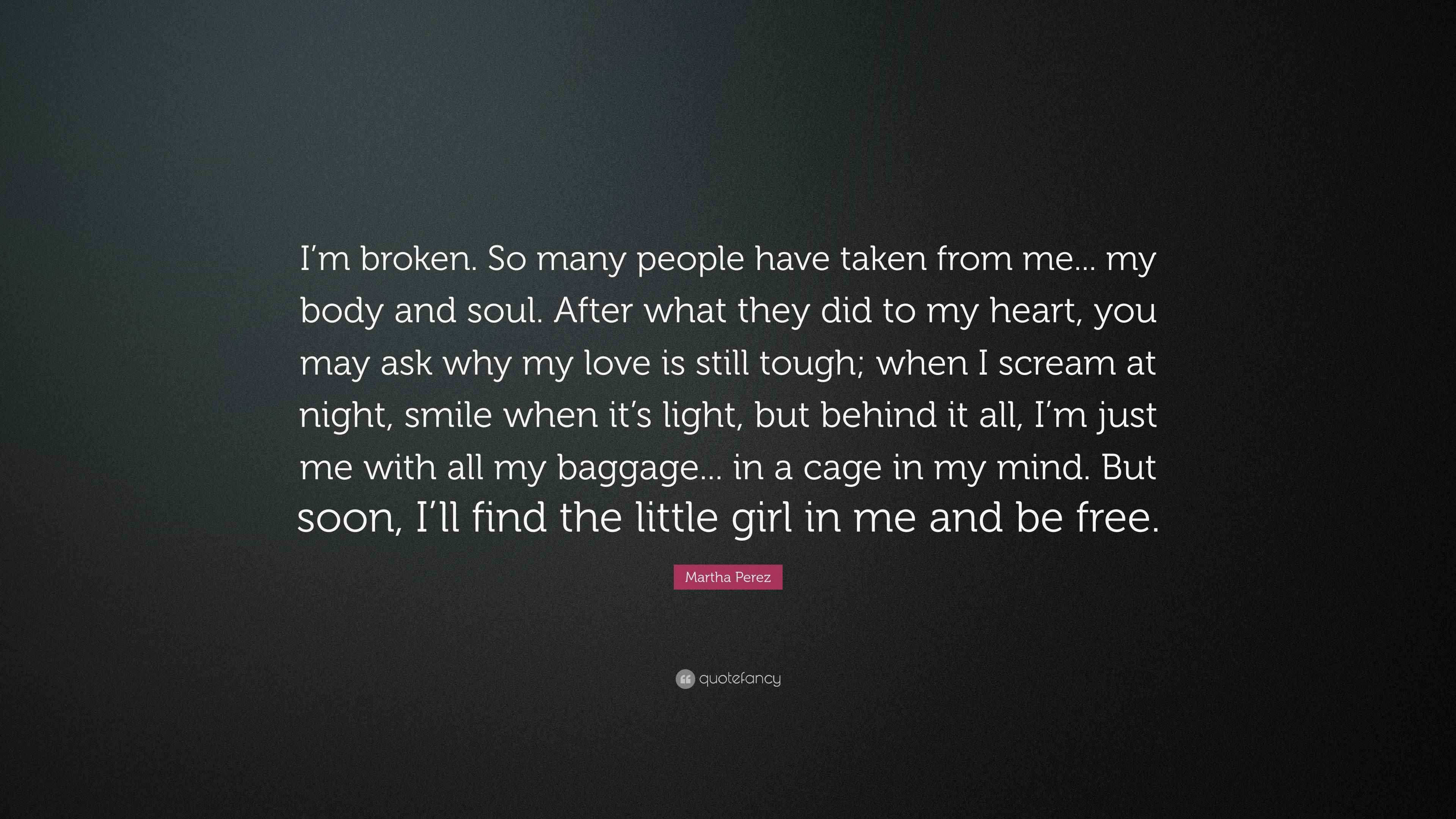 Martha Perez Quote: “I’m broken. So many people have taken from me ...