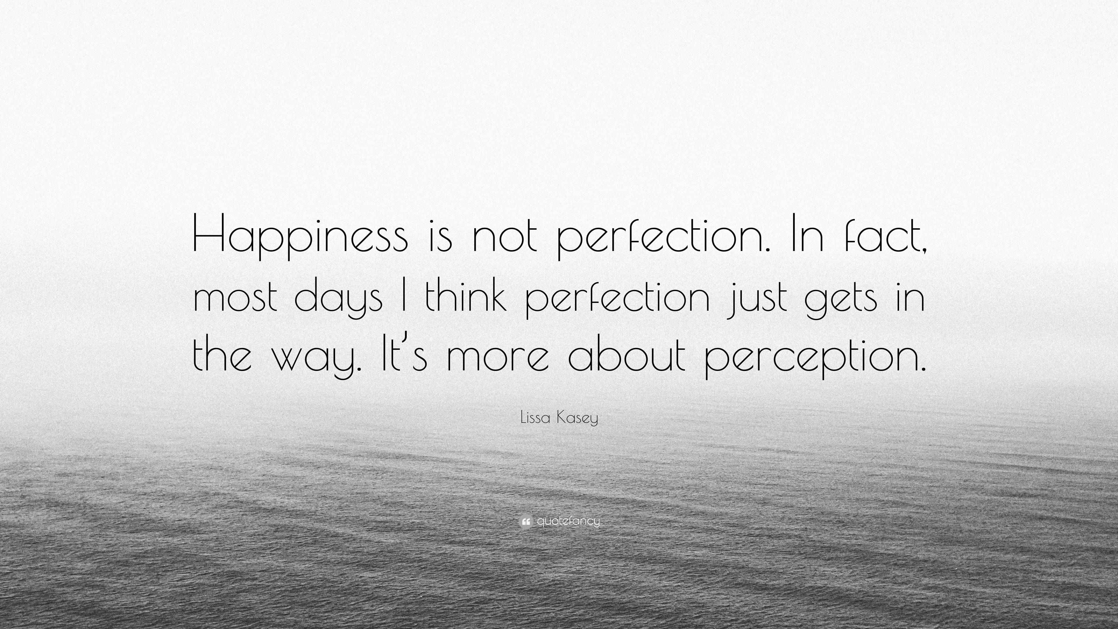 Lissa Kasey Quote: “Happiness is not perfection. In fact, most days I ...