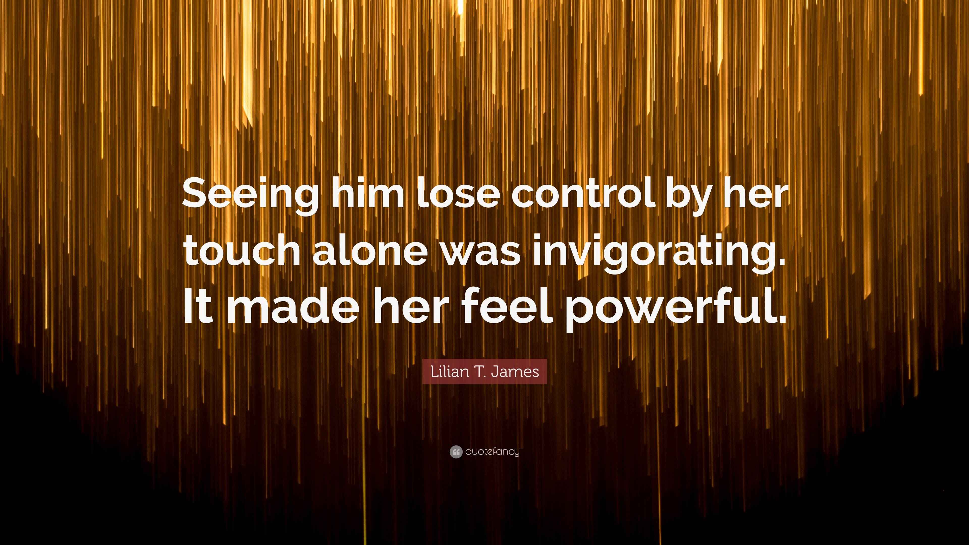 Lilian T. James Quote: “Seeing him lose control by her touch alone was ...