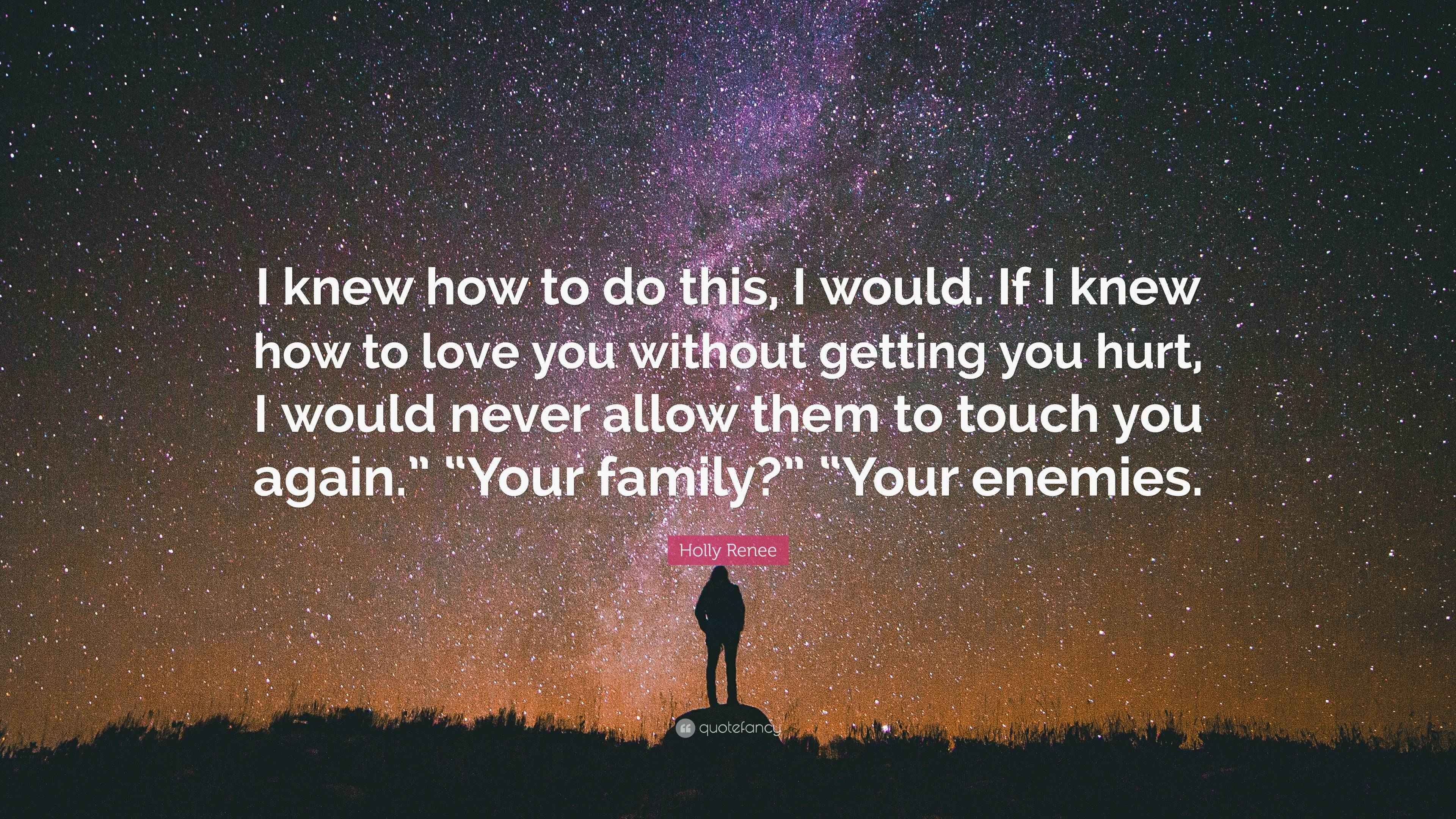 Holly Renee Quote: “I knew how to do this, I would. If I knew how to ...