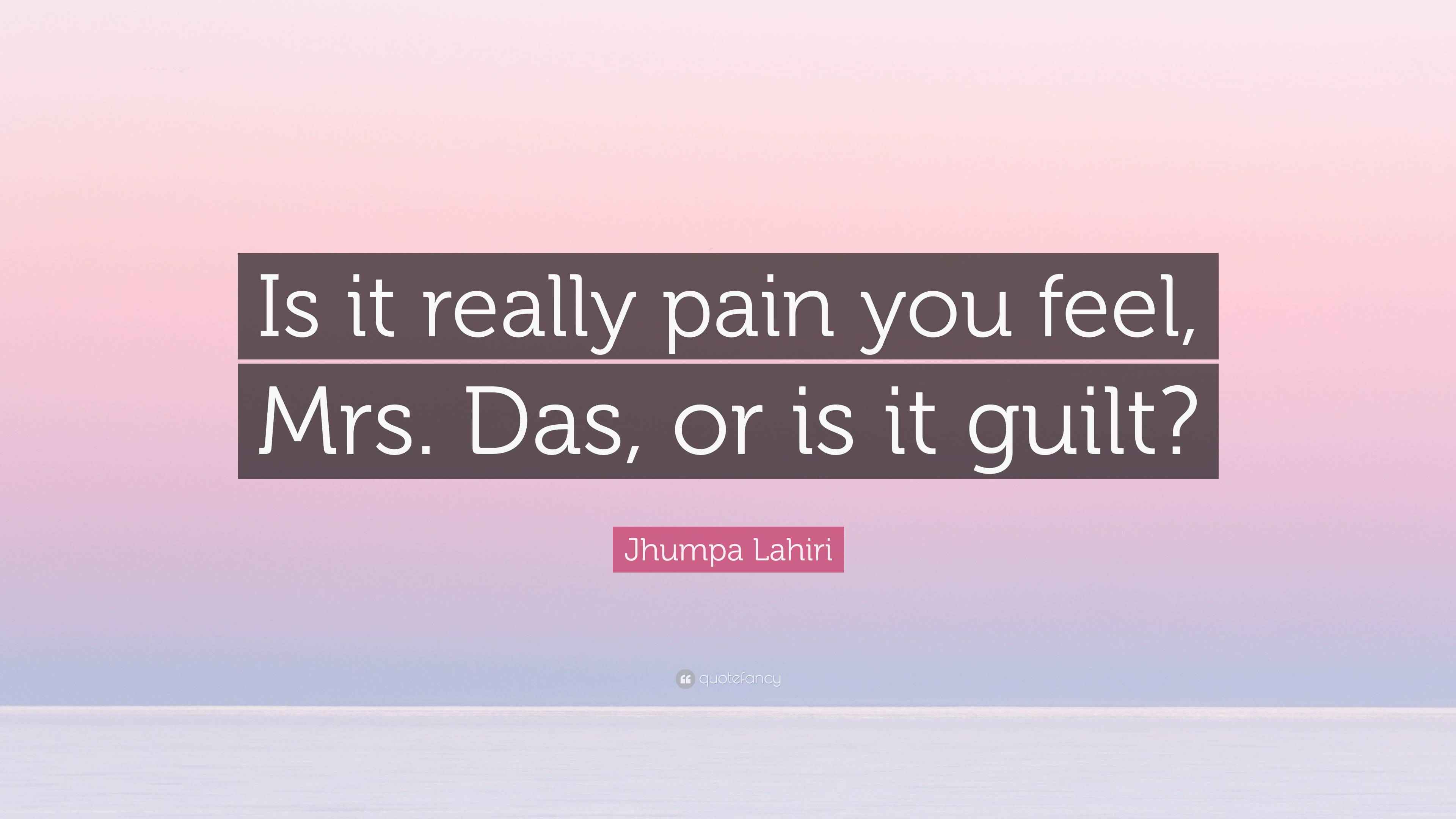 Jhumpa Lahiri Quote: “Is it really pain you feel, Mrs. Das, or is it ...