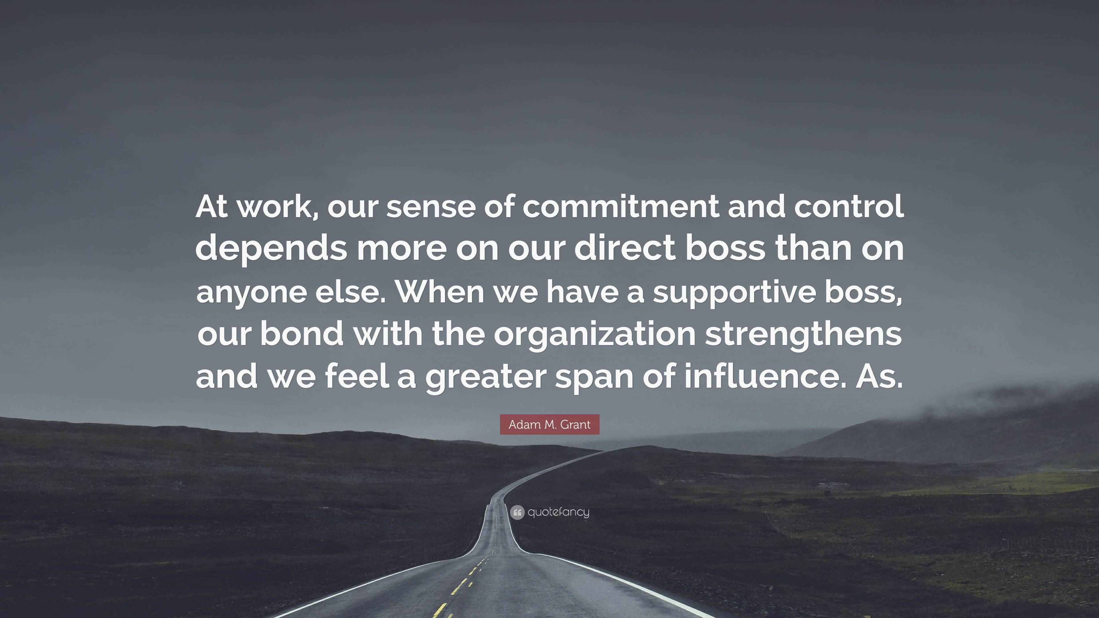 Adam M. Grant Quote: “At work, our sense of commitment and control ...