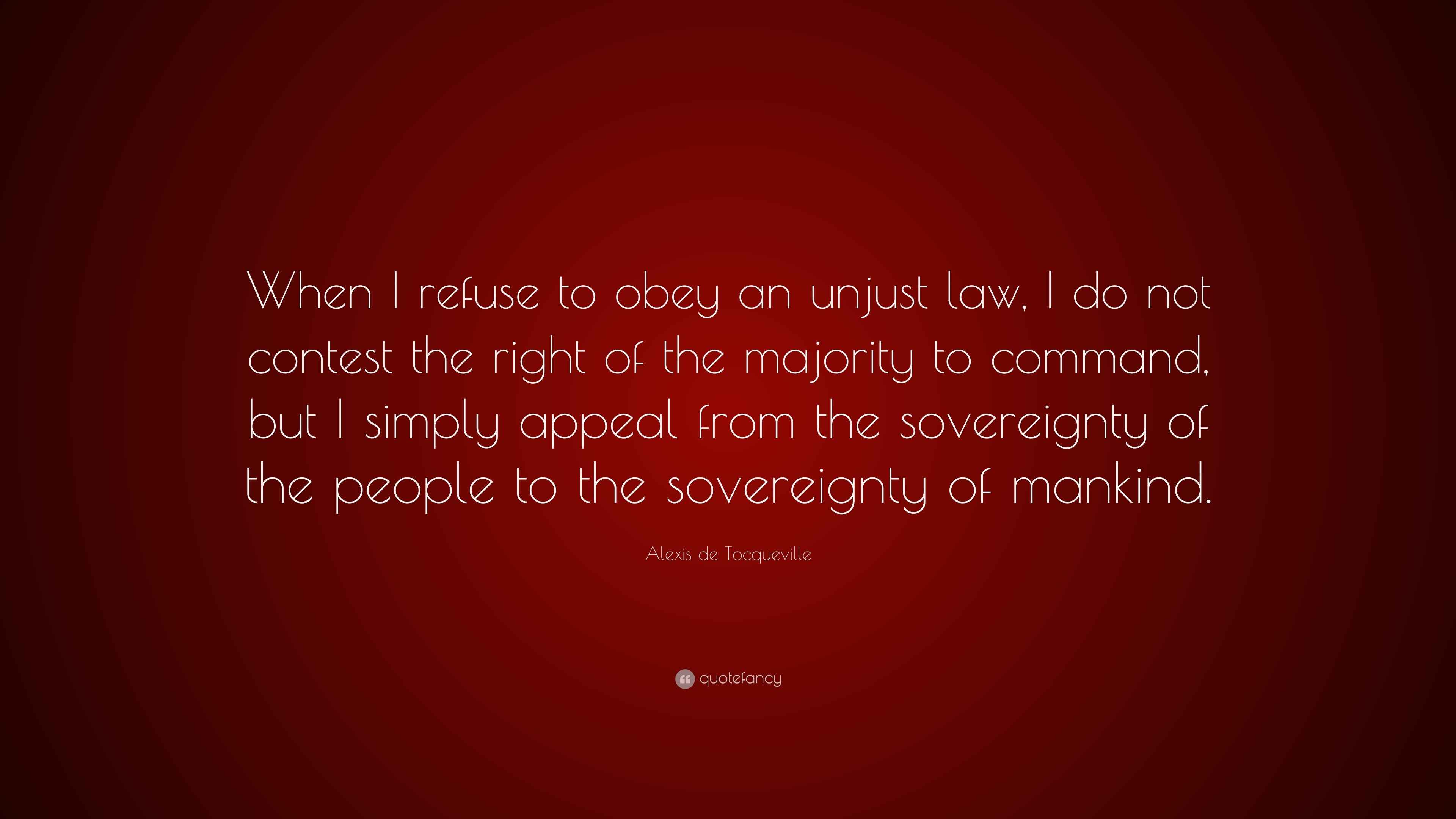 Alexis de Tocqueville Quote: “When I refuse to obey an unjust law, I do ...