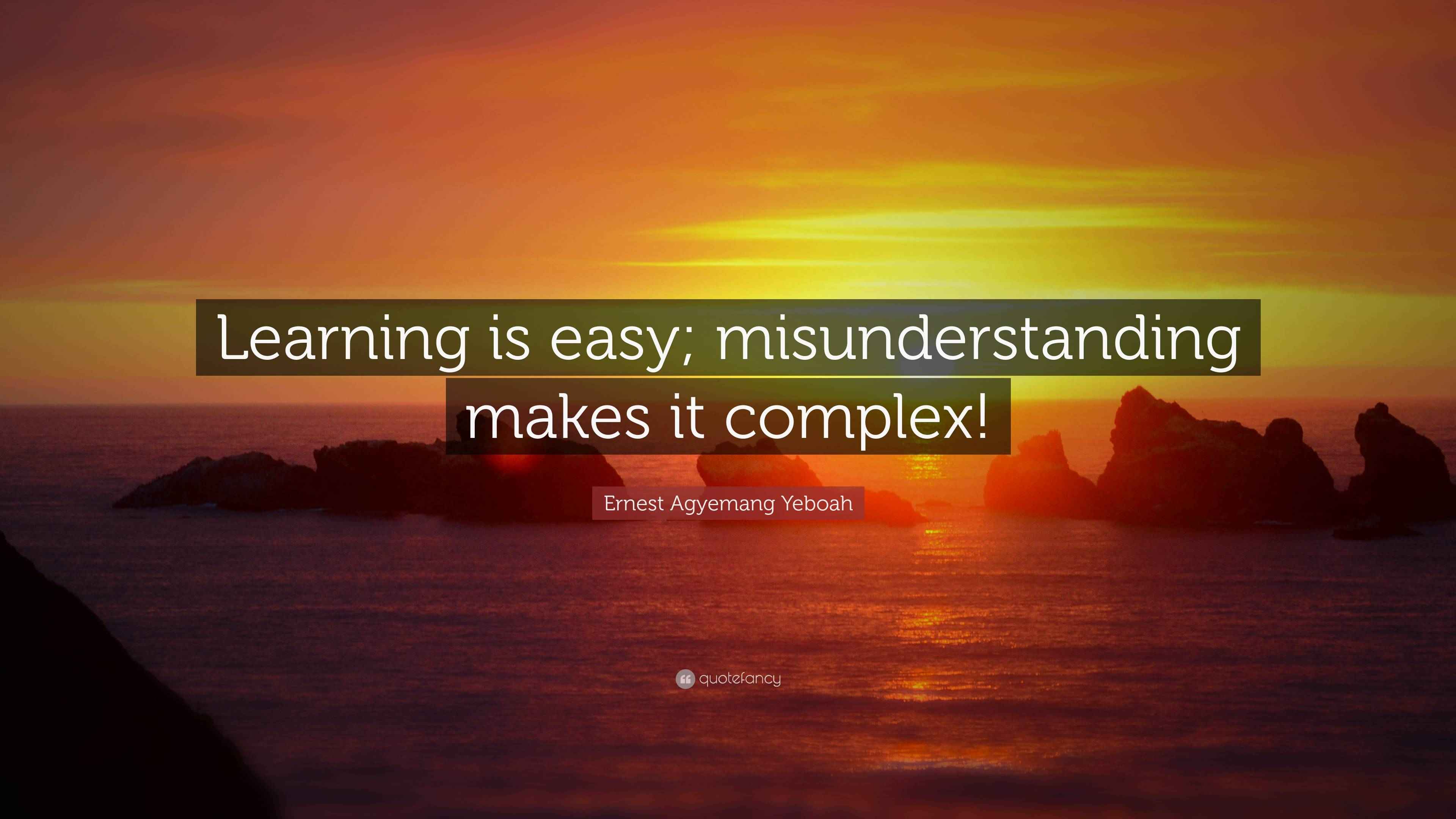 Ernest Agyemang Yeboah Quote: “Learning is easy; misunderstanding makes ...