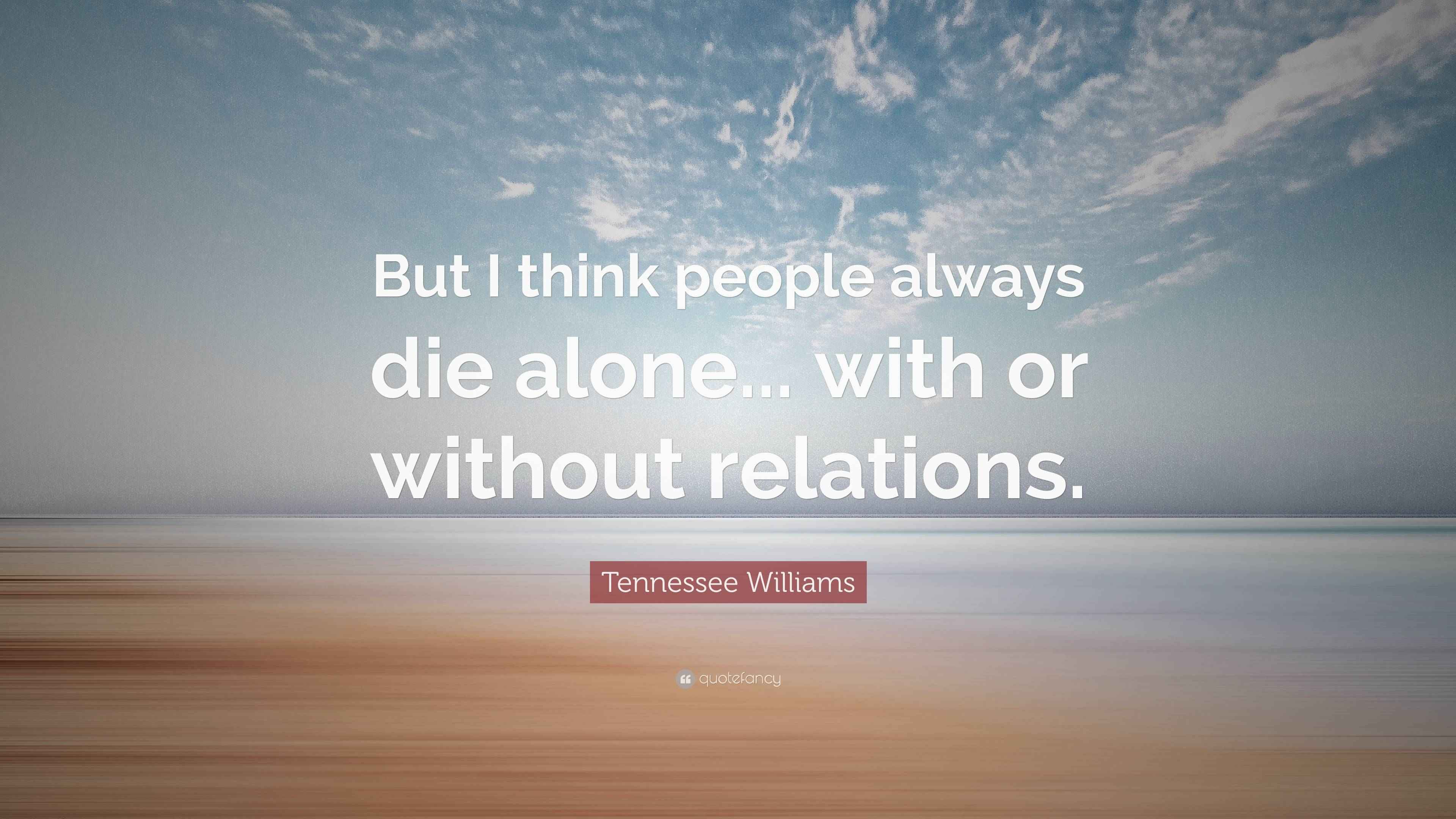 Tennessee Williams Quote: “But I think people always die alone... with ...