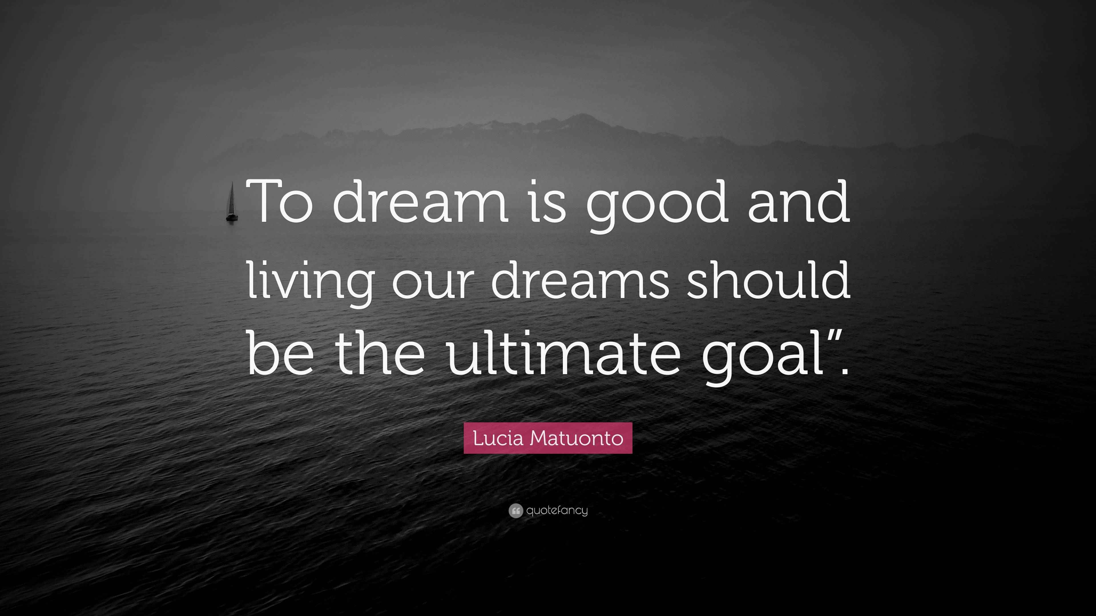Lucia Matuonto Quote: “To dream is good and living our dreams should be ...