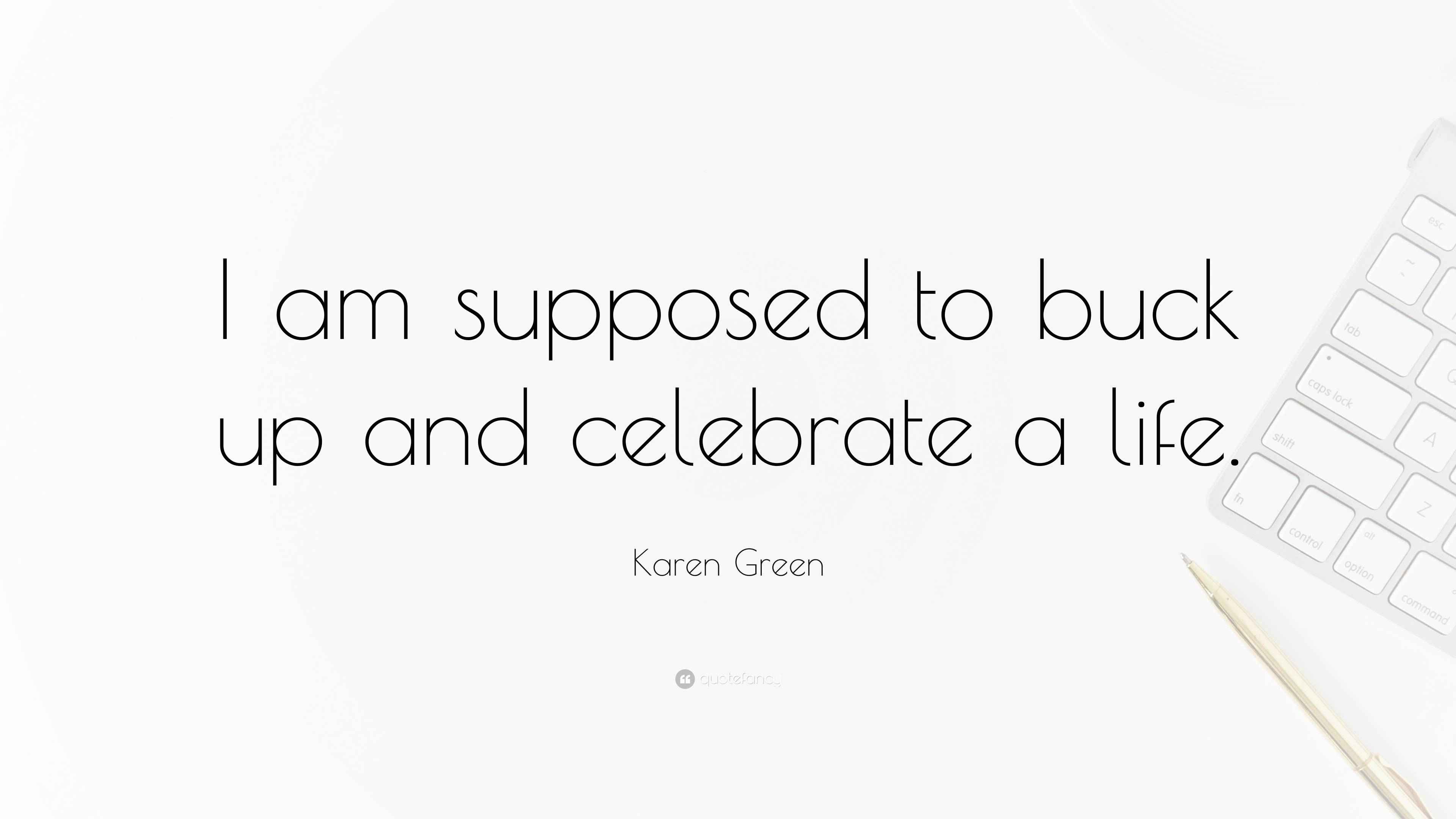 Karen Green Quote: “I am supposed to buck up and celebrate a life.”