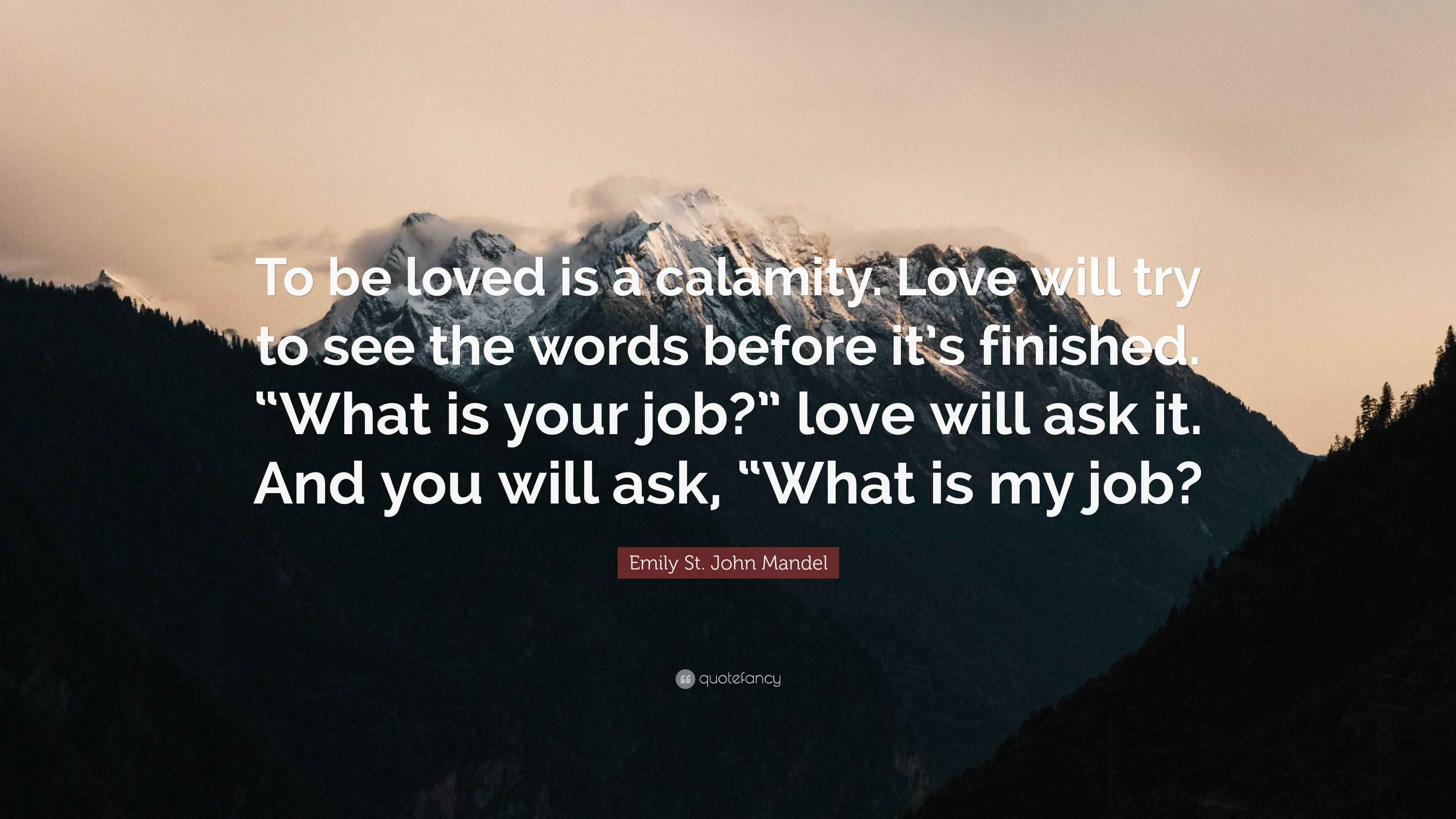Emily St. John Mandel Quote: “To be loved is a calamity. Love will try ...
