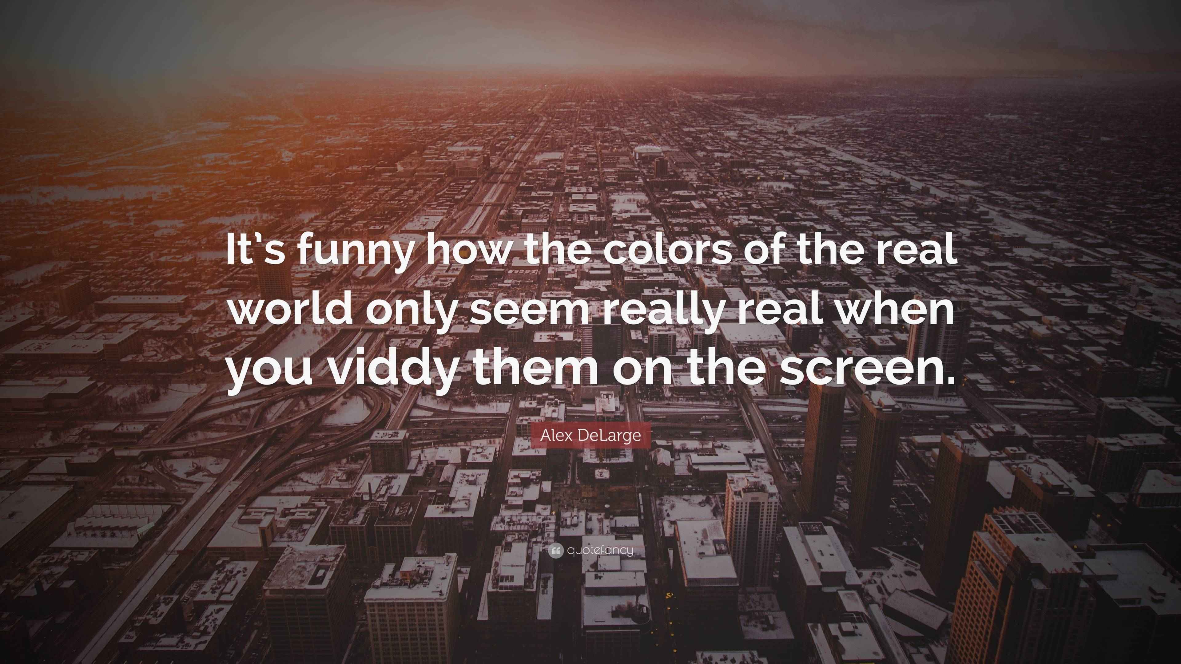 Alex DeLarge Quote: “It’s funny how the colors of the real world only ...