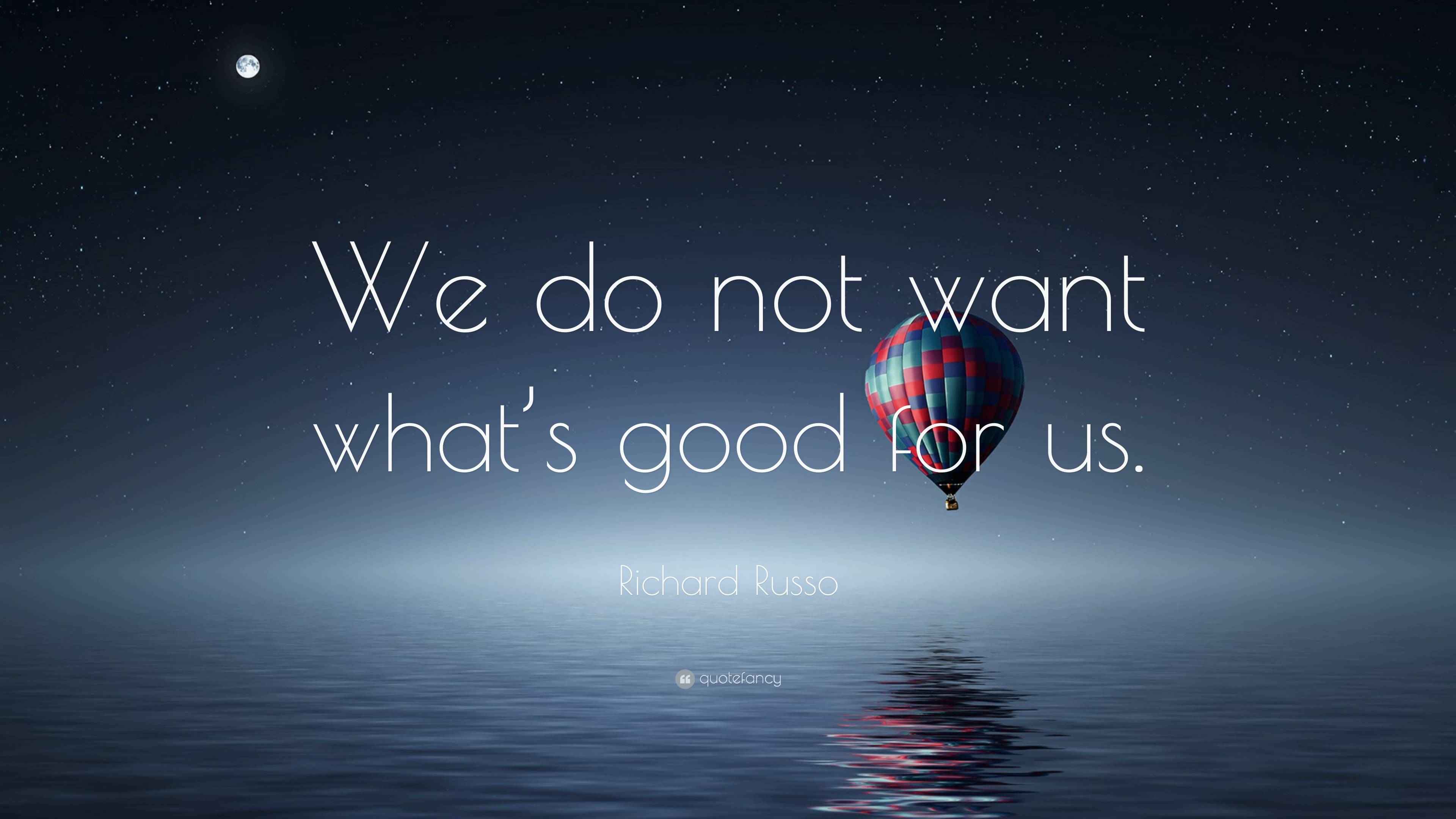 Richard Russo Quote: “We do not want what’s good for us.”