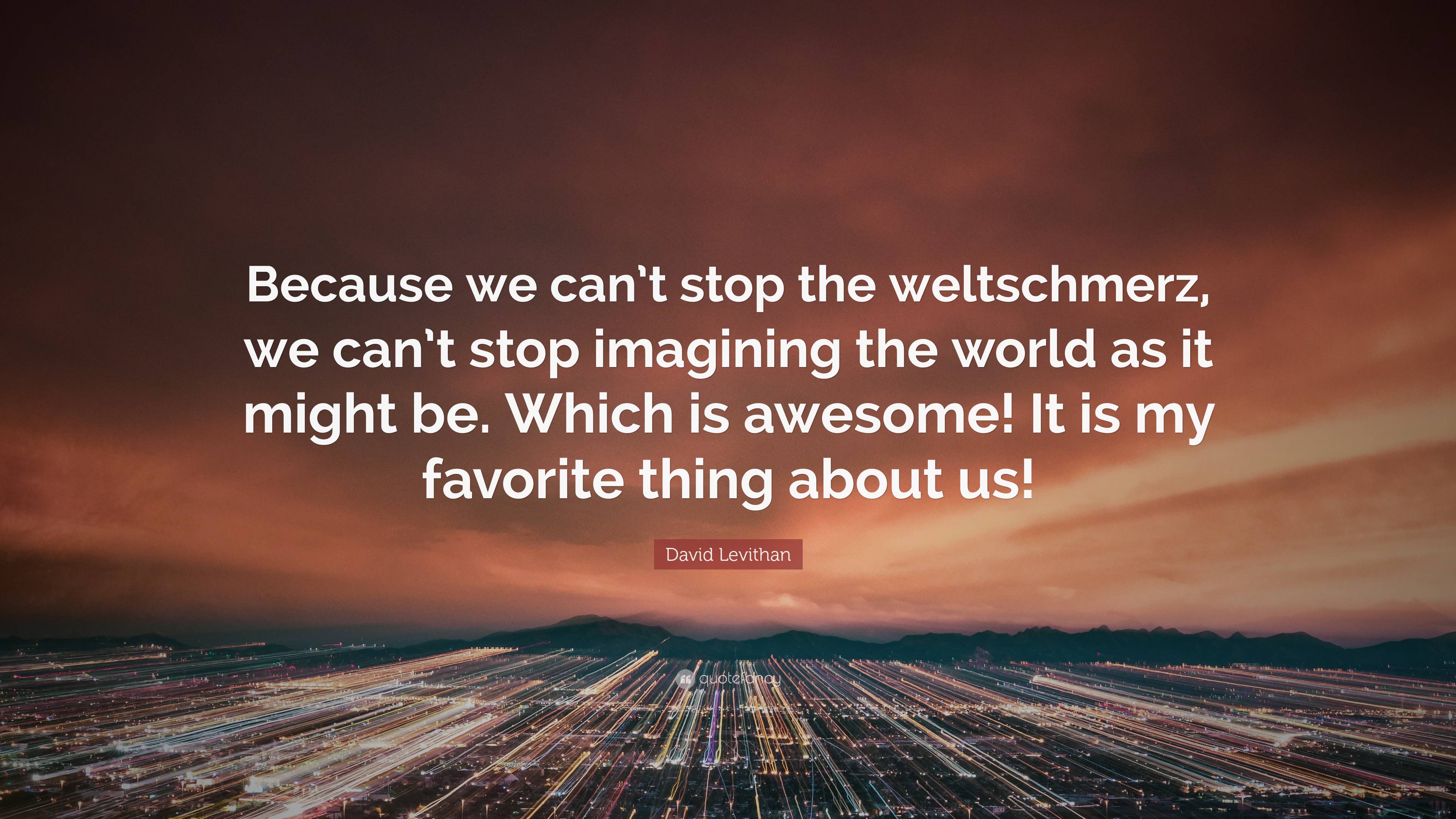 David Levithan Quote: “Because we can’t stop the weltschmerz, we can’t ...