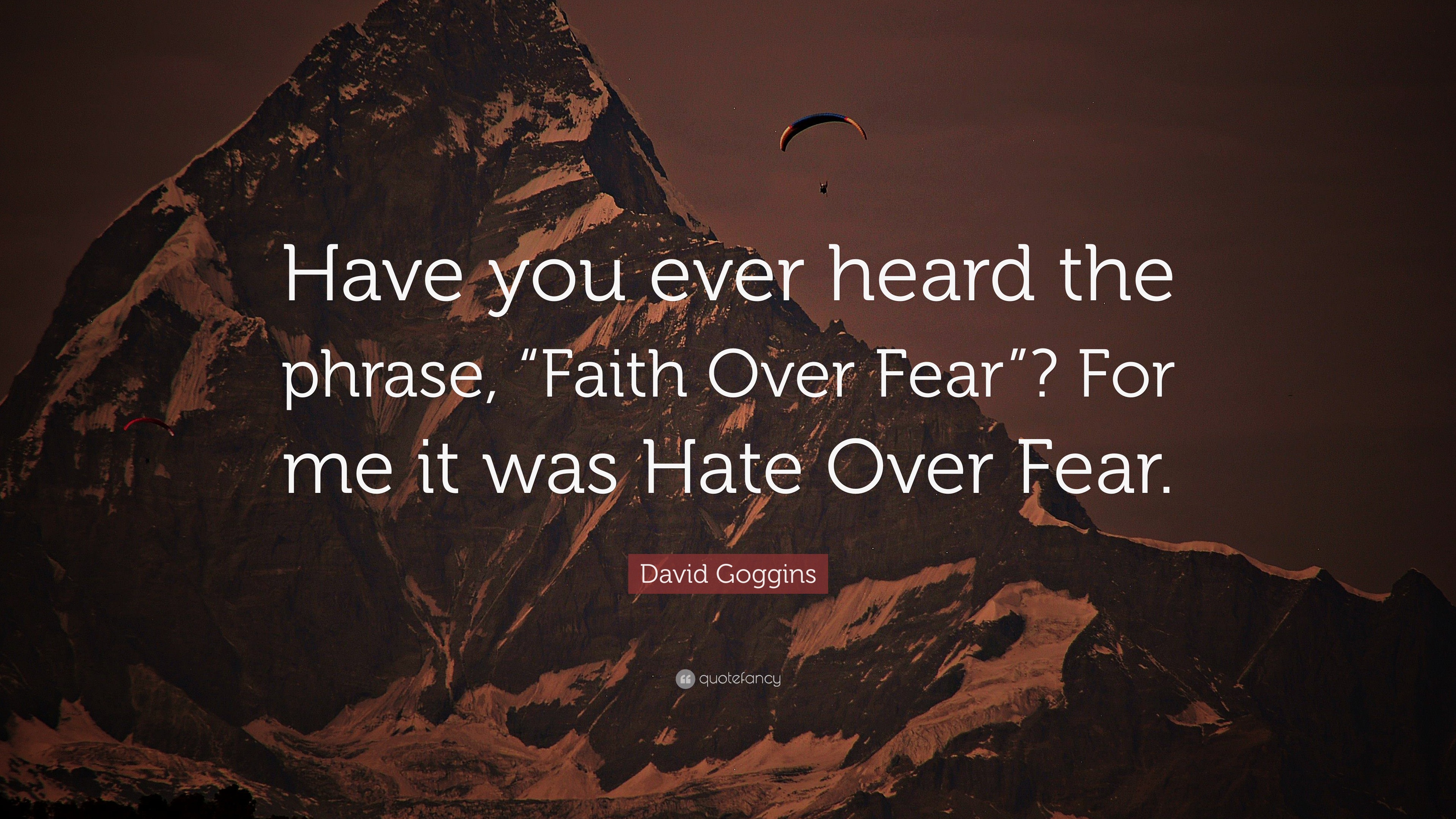 David Goggins Quote: “Have you ever heard the phrase, “Faith Over Fear ...
