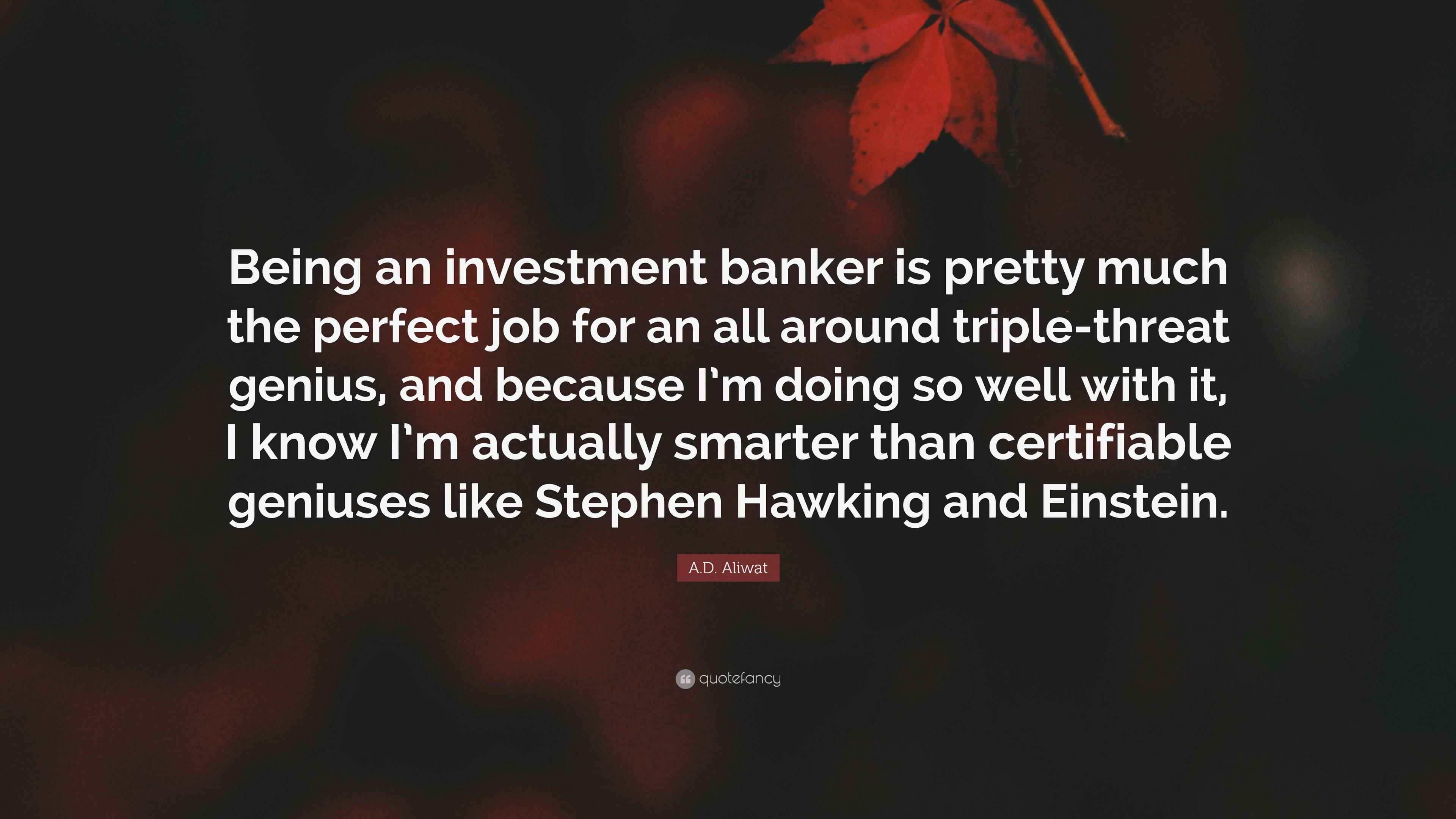 A.D. Aliwat Quote: “Being an investment banker is pretty much the ...