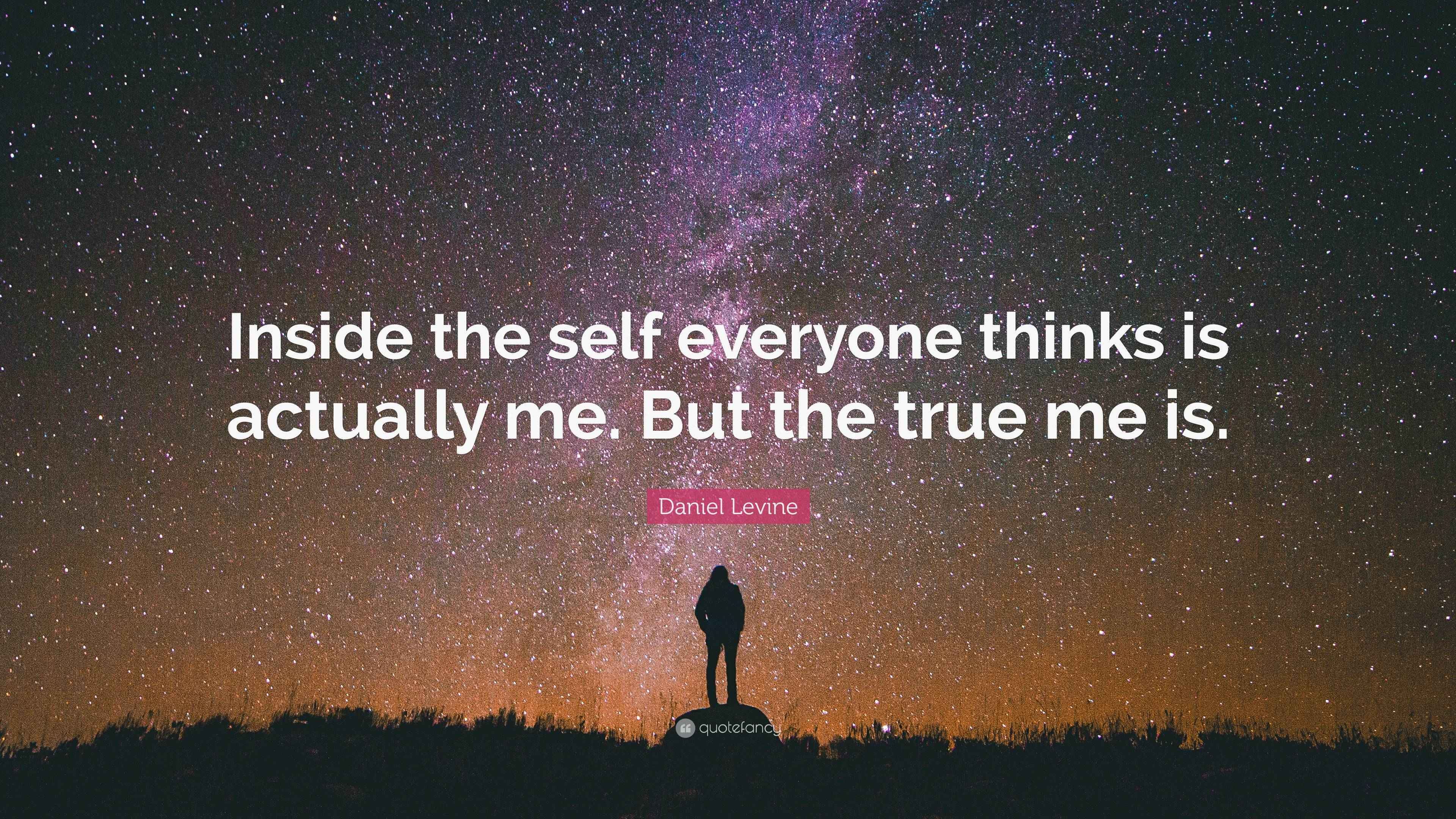 Daniel Levine Quote: “Inside the self everyone thinks is actually me ...