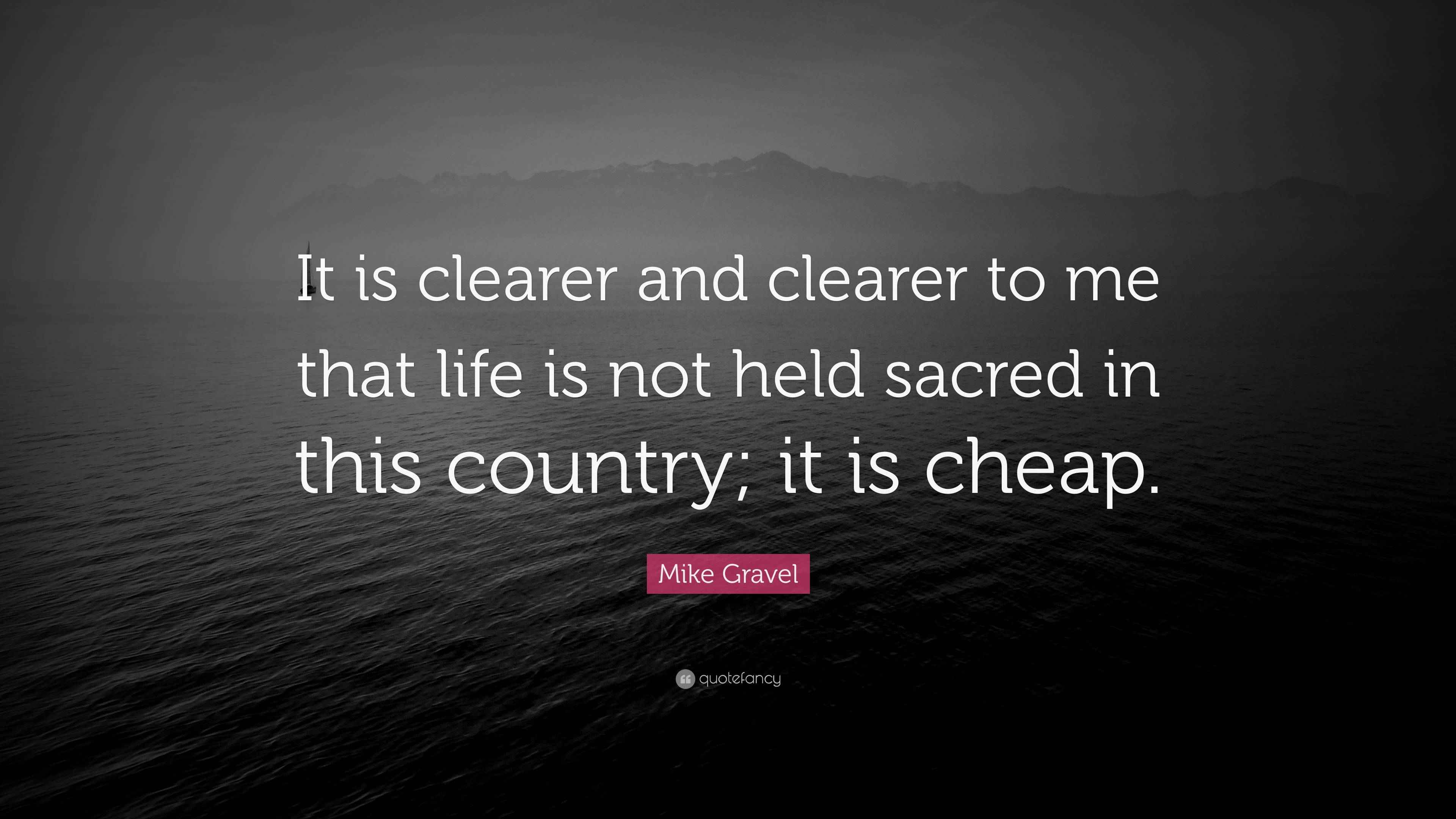 Mike Gravel Quote: “It is clearer and clearer to me that life is not ...