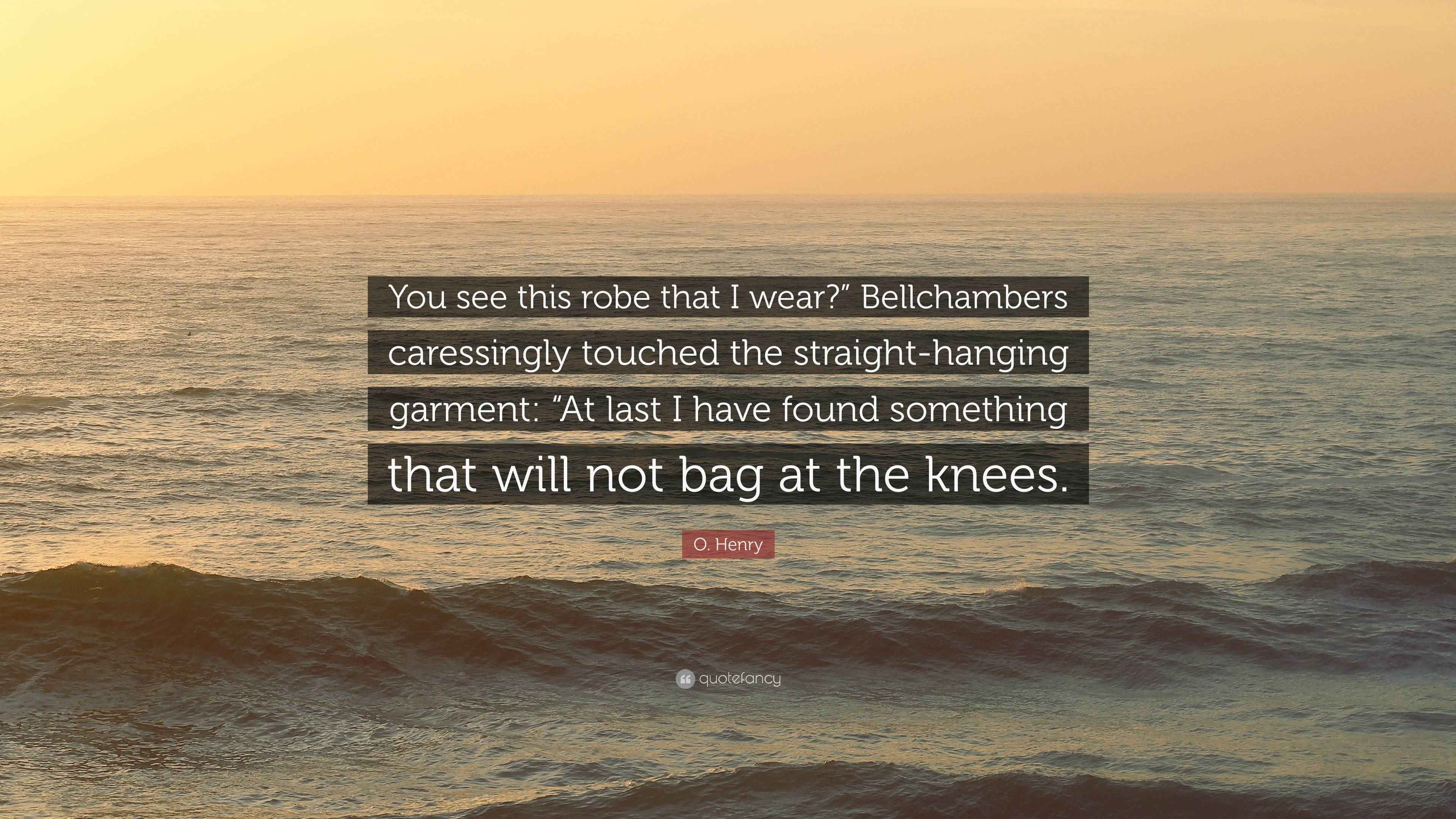 O. Henry Quote: “You see this robe that I wear?” Bellchambers ...