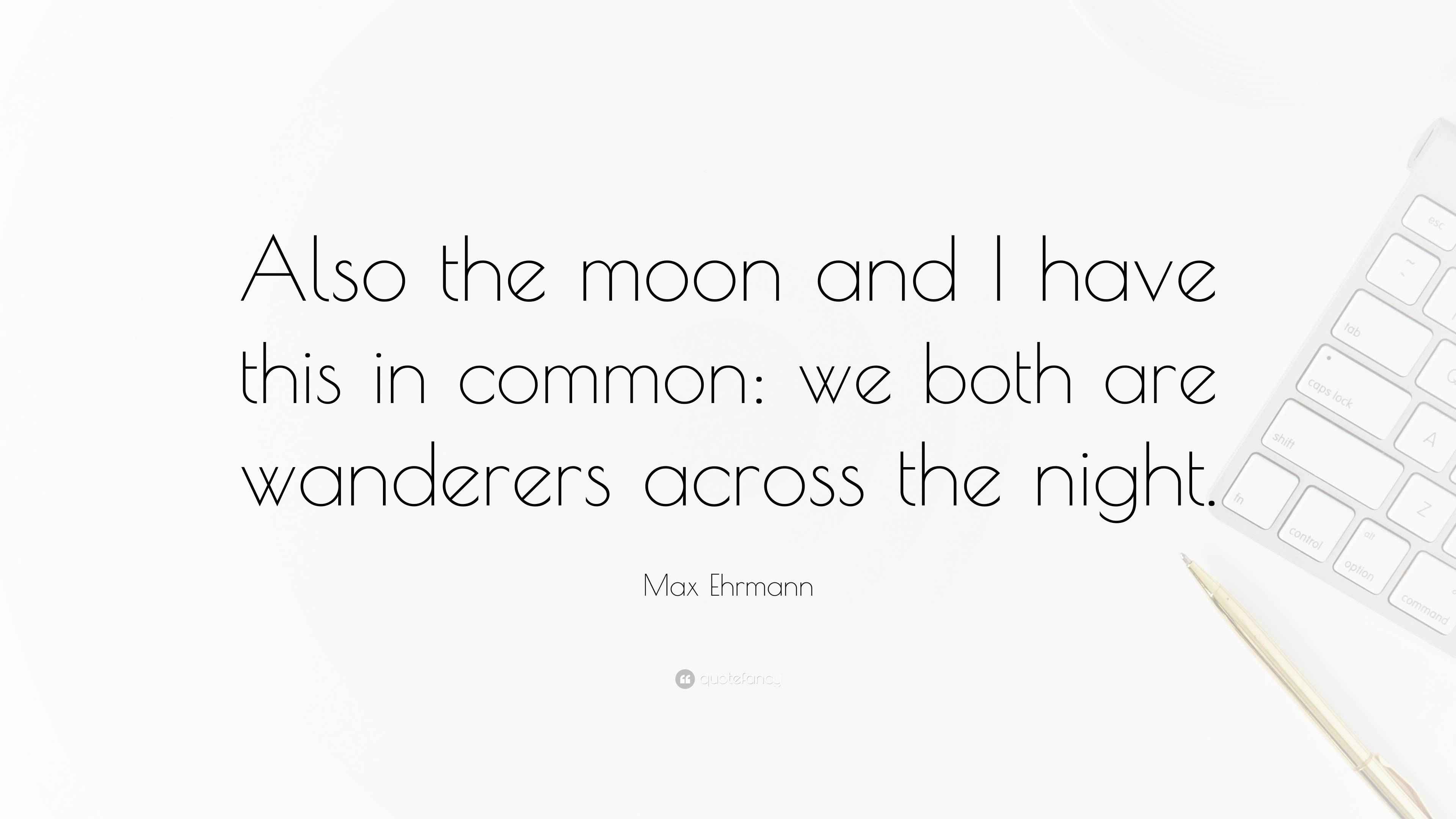 Max Ehrmann Quote: “Also the moon and I have this in common: we both ...