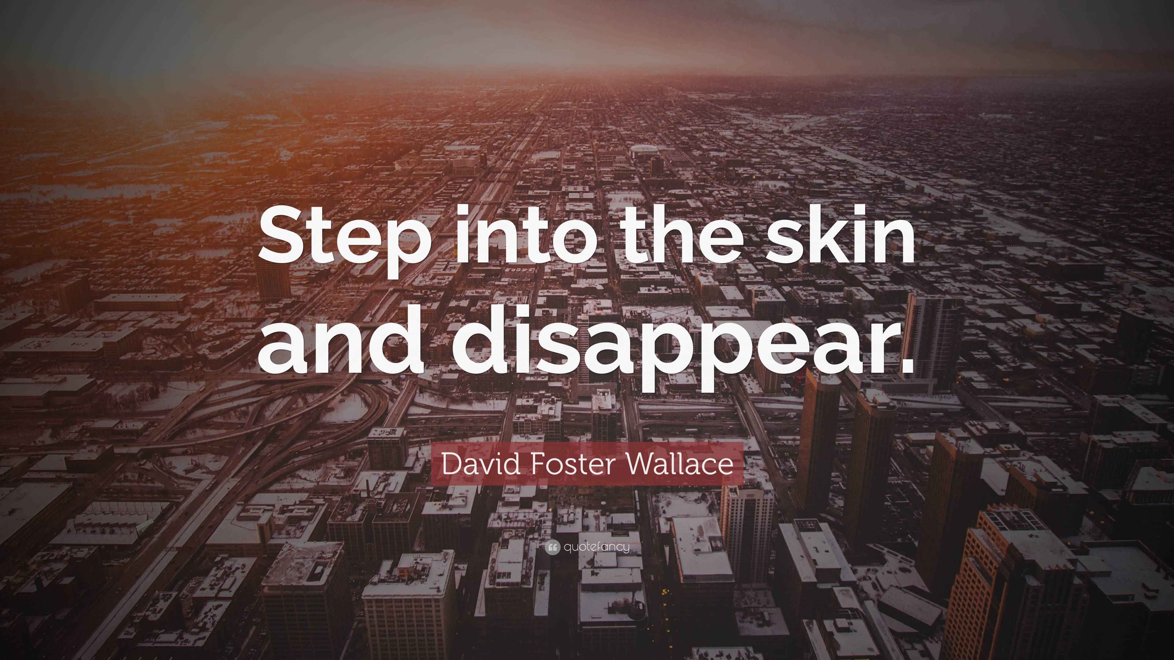 David Foster Wallace Quote: “Step into the skin and disappear.”