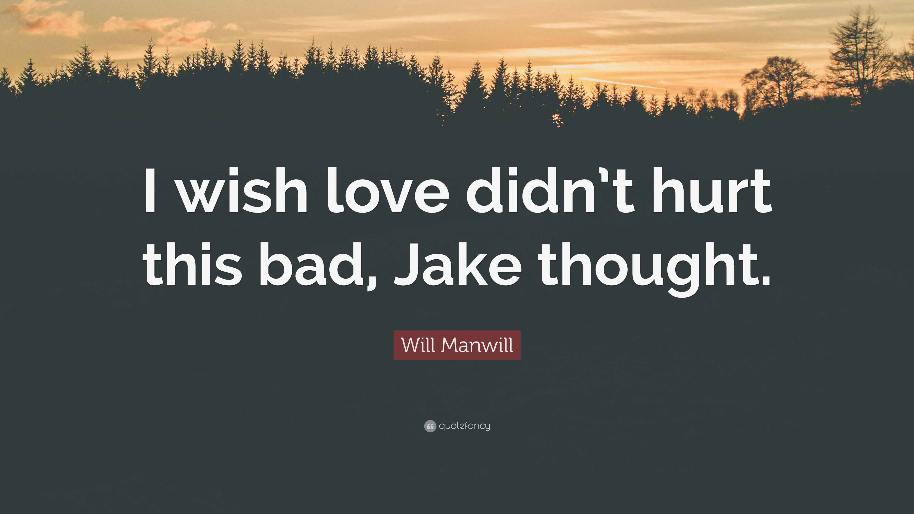 Will Manwill Quote: “I wish love didn’t hurt this bad, Jake thought.”