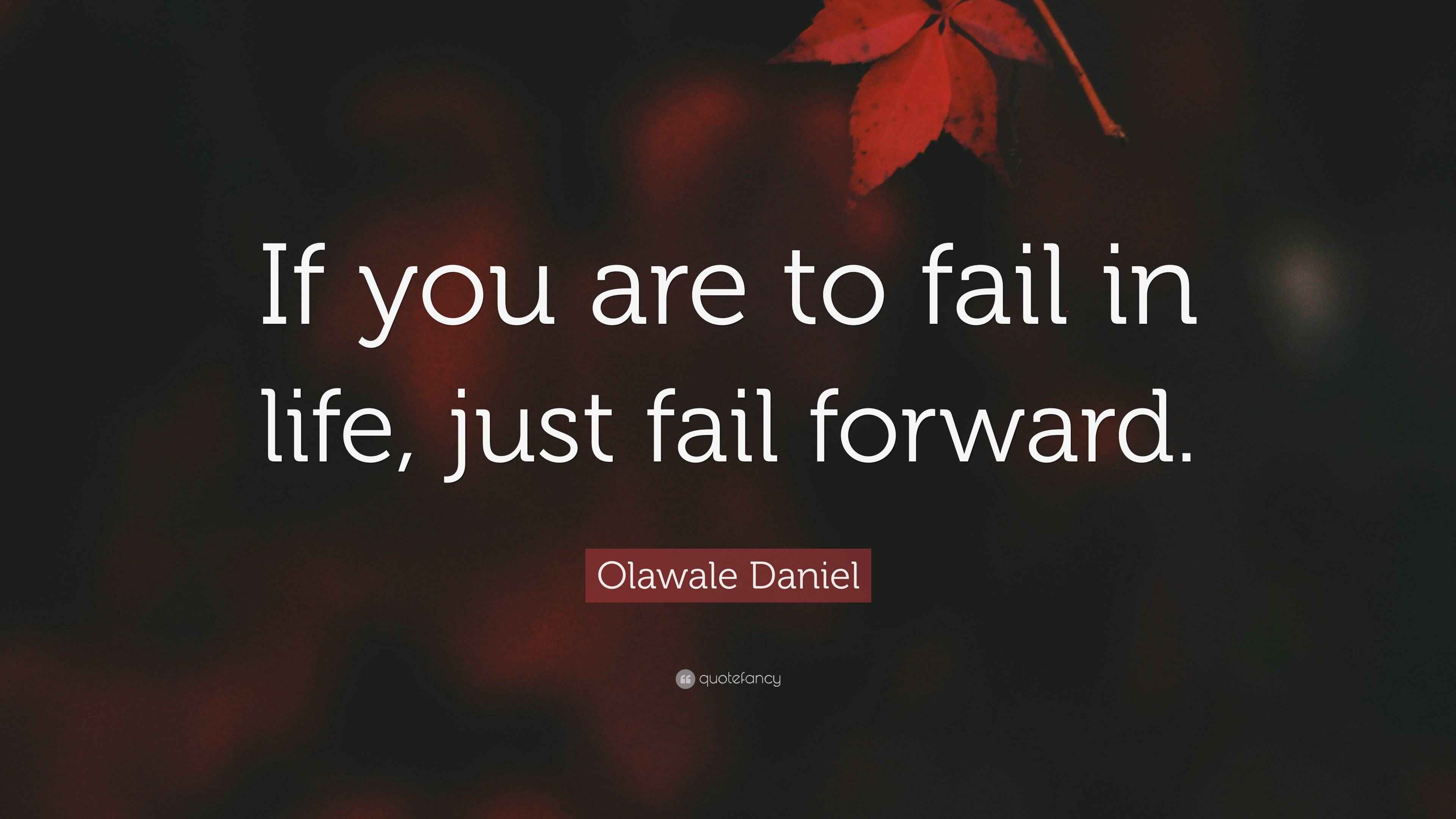 Olawale Daniel Quote: “If you are to fail in life, just fail forward.”
