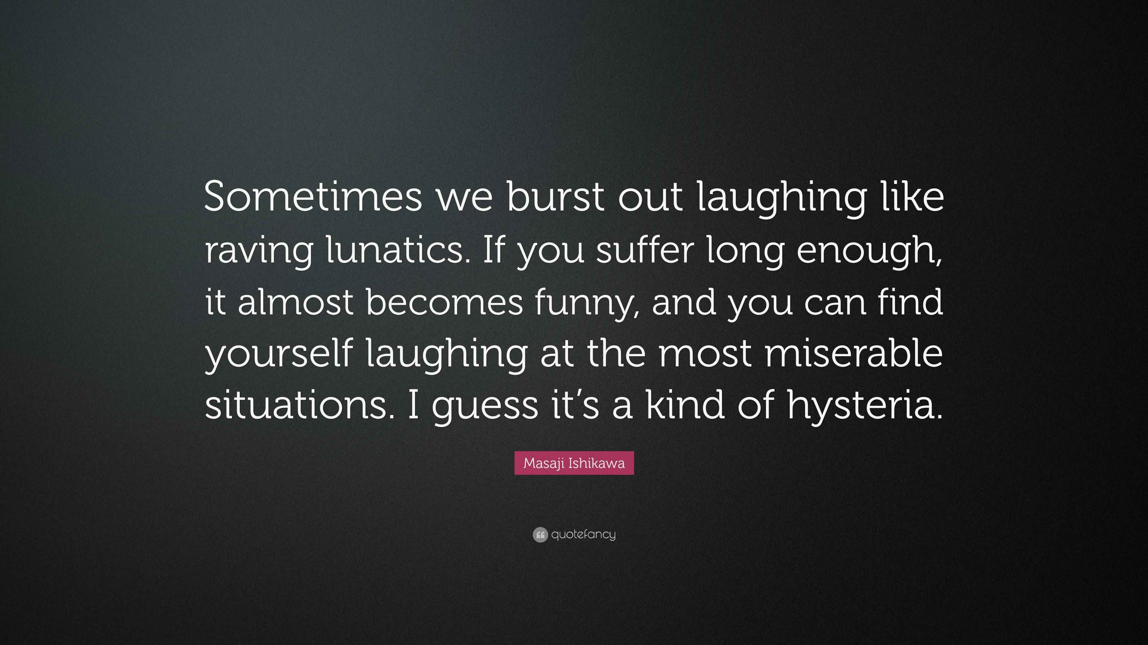 Masaji Ishikawa Quote: “Sometimes we burst out laughing like raving ...