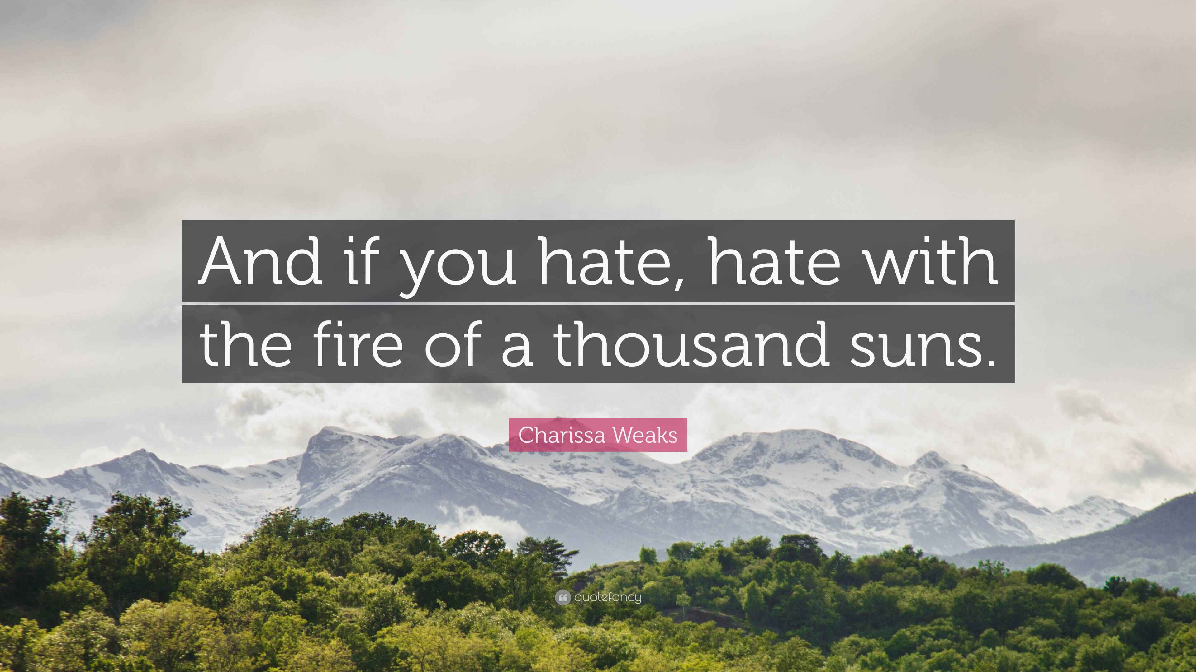 Charissa Weaks Quote: “And if you hate, hate with the fire of a ...