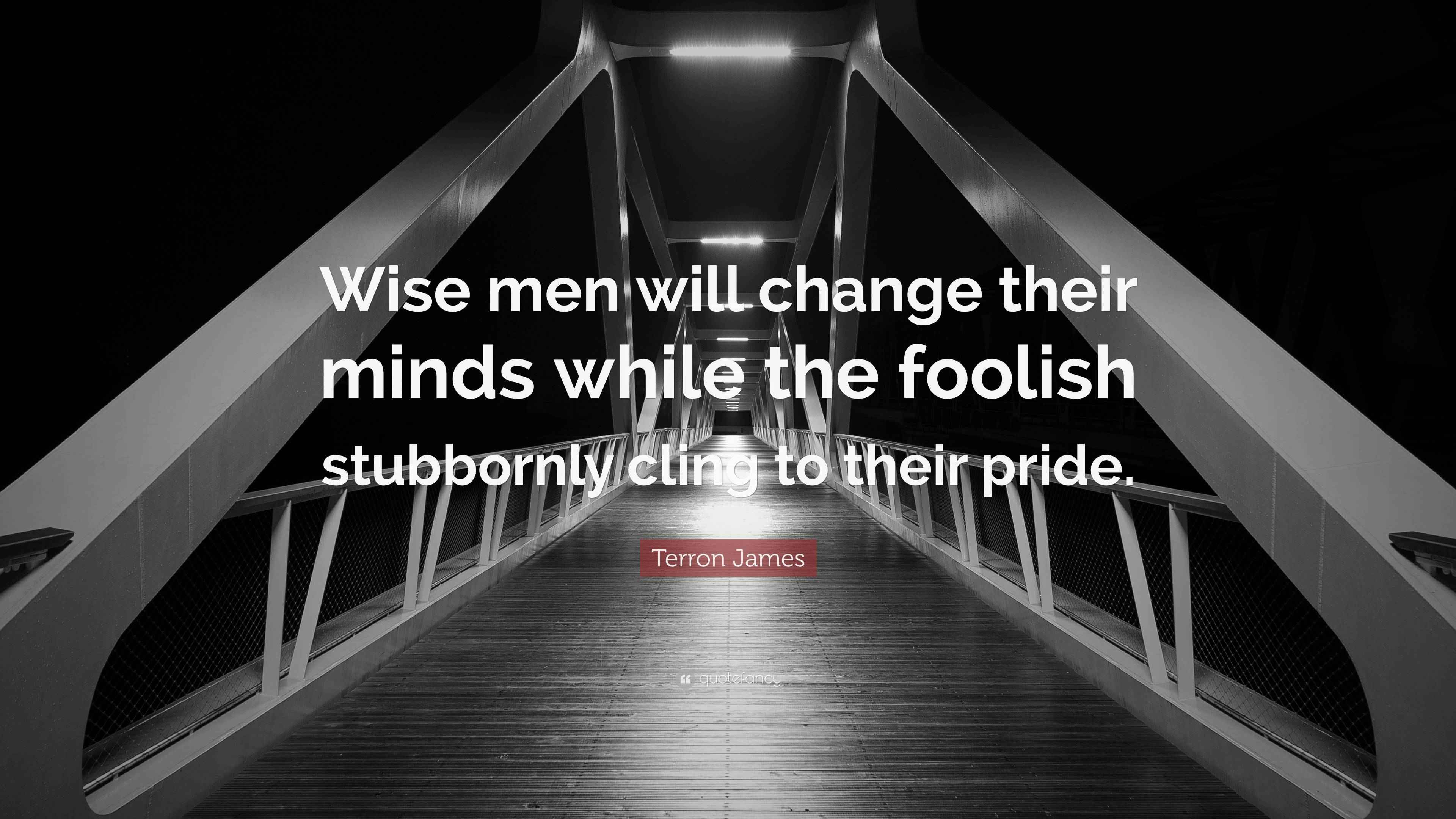Terron James Quote: “Wise men will change their minds while the foolish ...