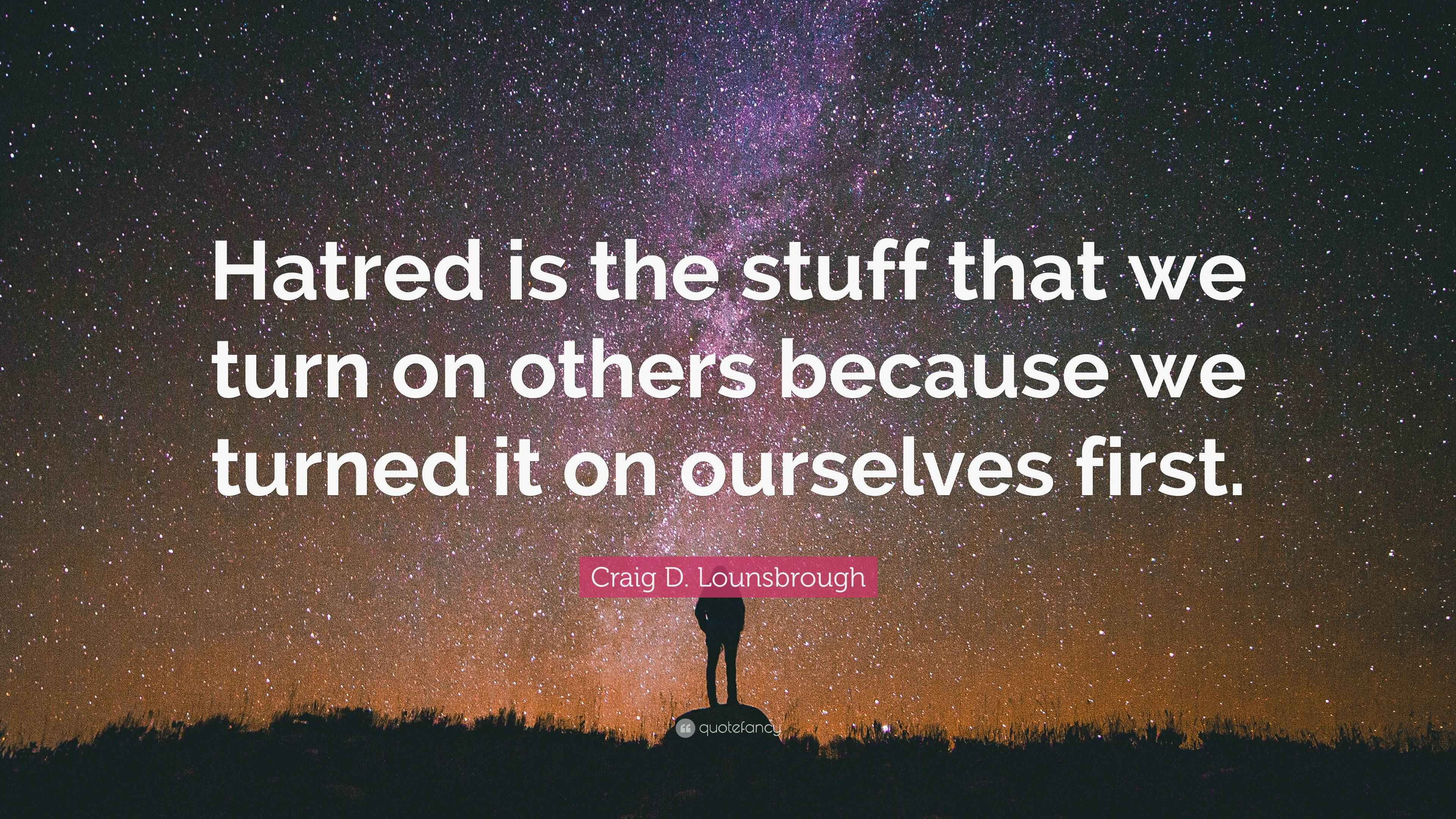 Craig D. Lounsbrough Quote: “Hatred is the stuff that we turn on others ...