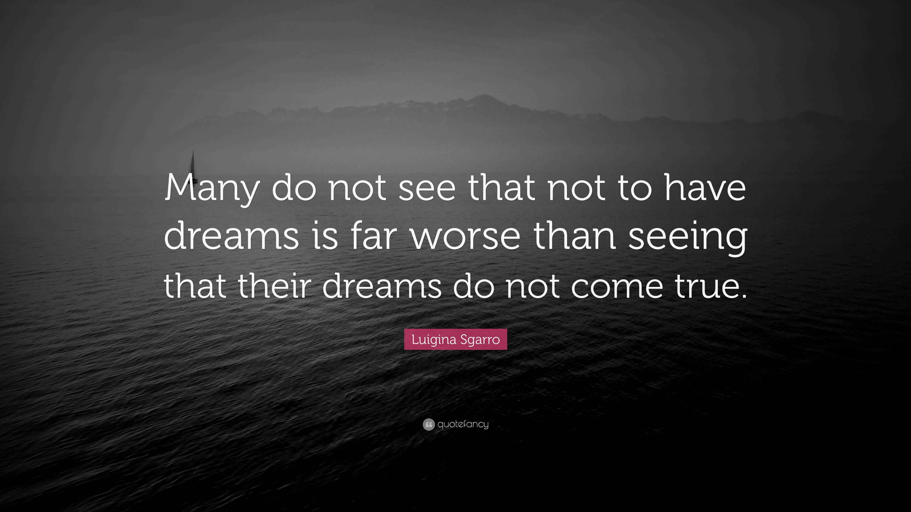 Luigina Sgarro Quote: “Many do not see that not to have dreams is far ...