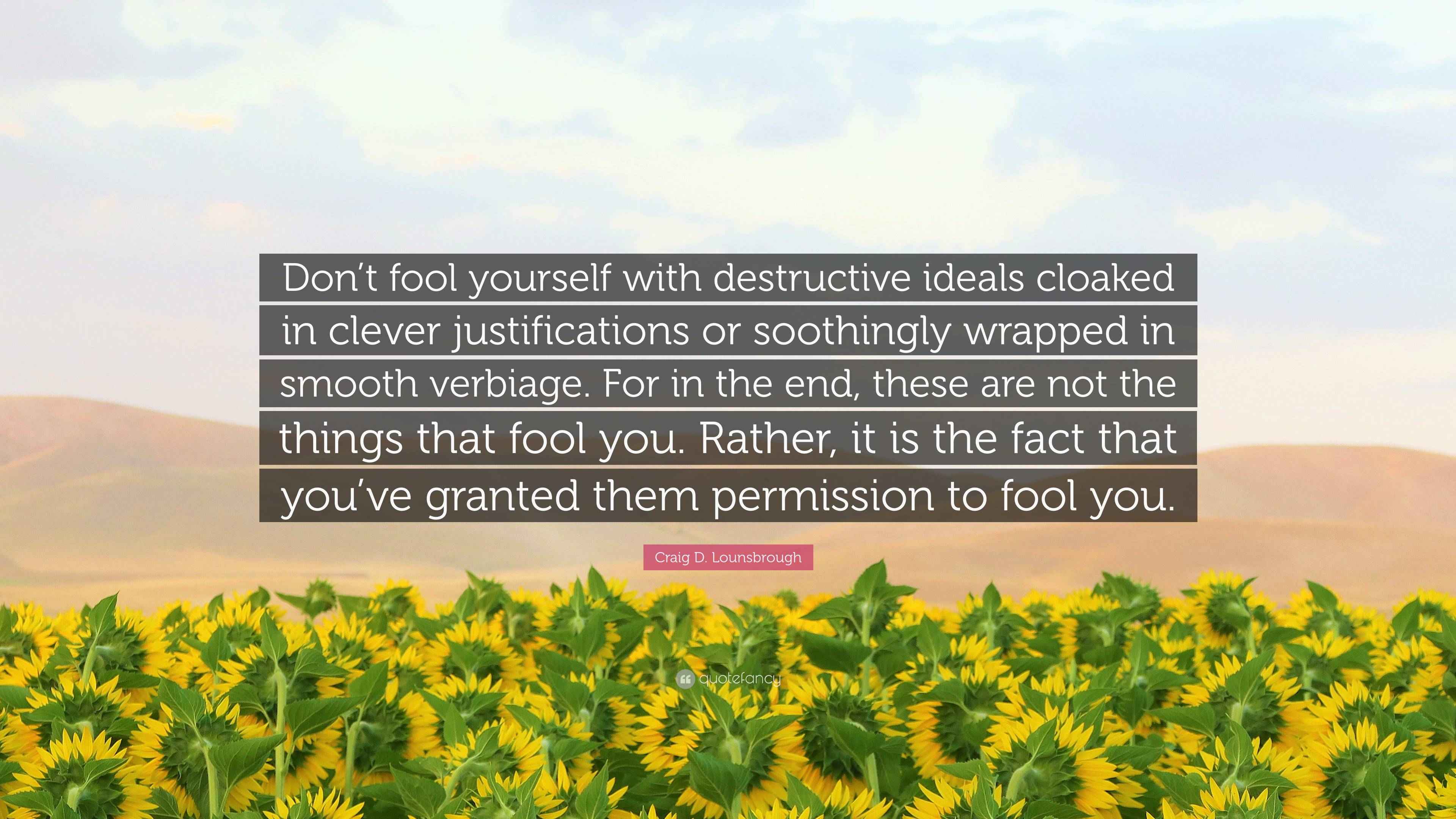 Craig D. Lounsbrough Quote: “Don’t fool yourself with destructive ...