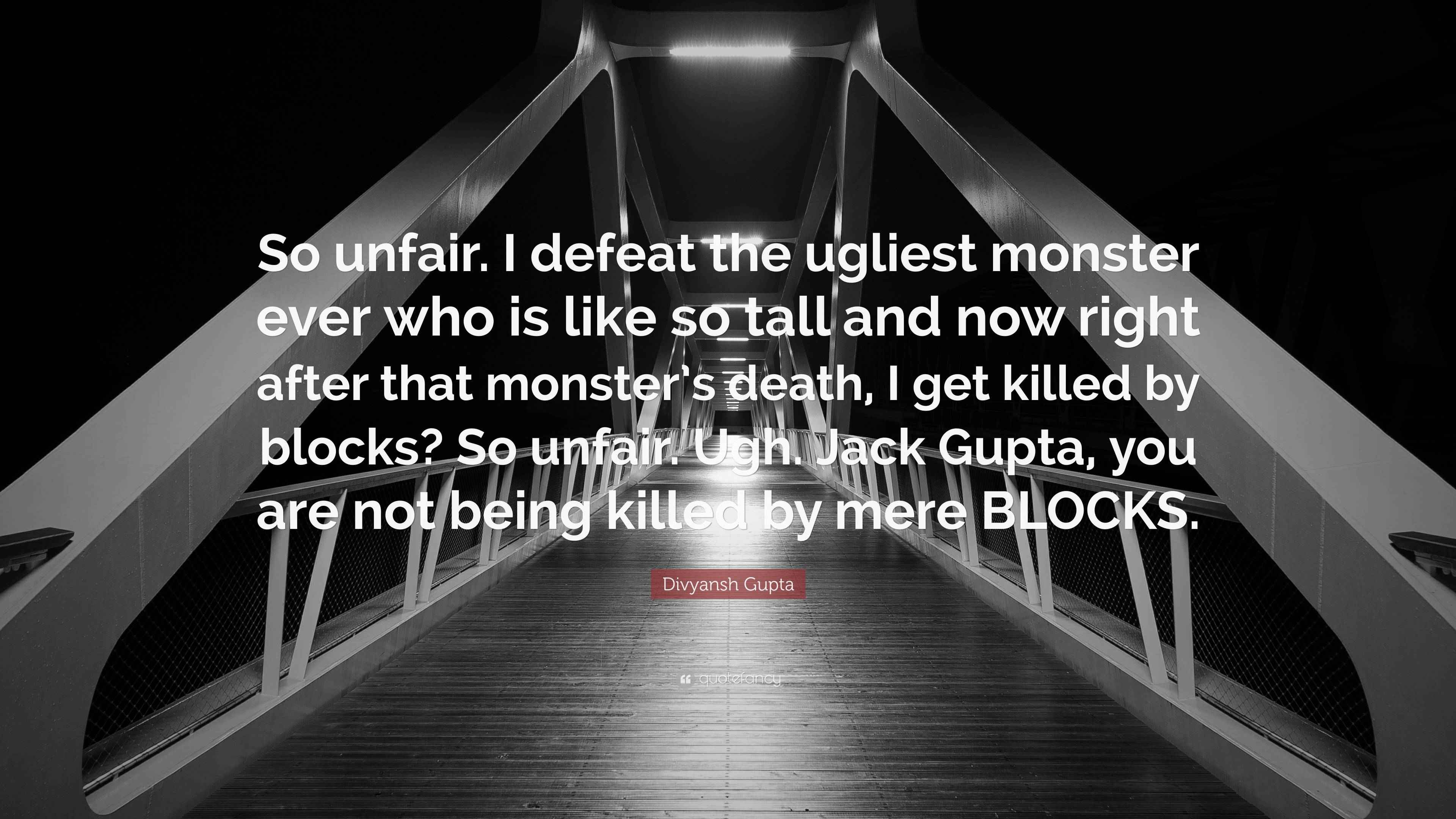 Divyansh Gupta Quote: “So unfair. I defeat the ugliest monster ever who ...
