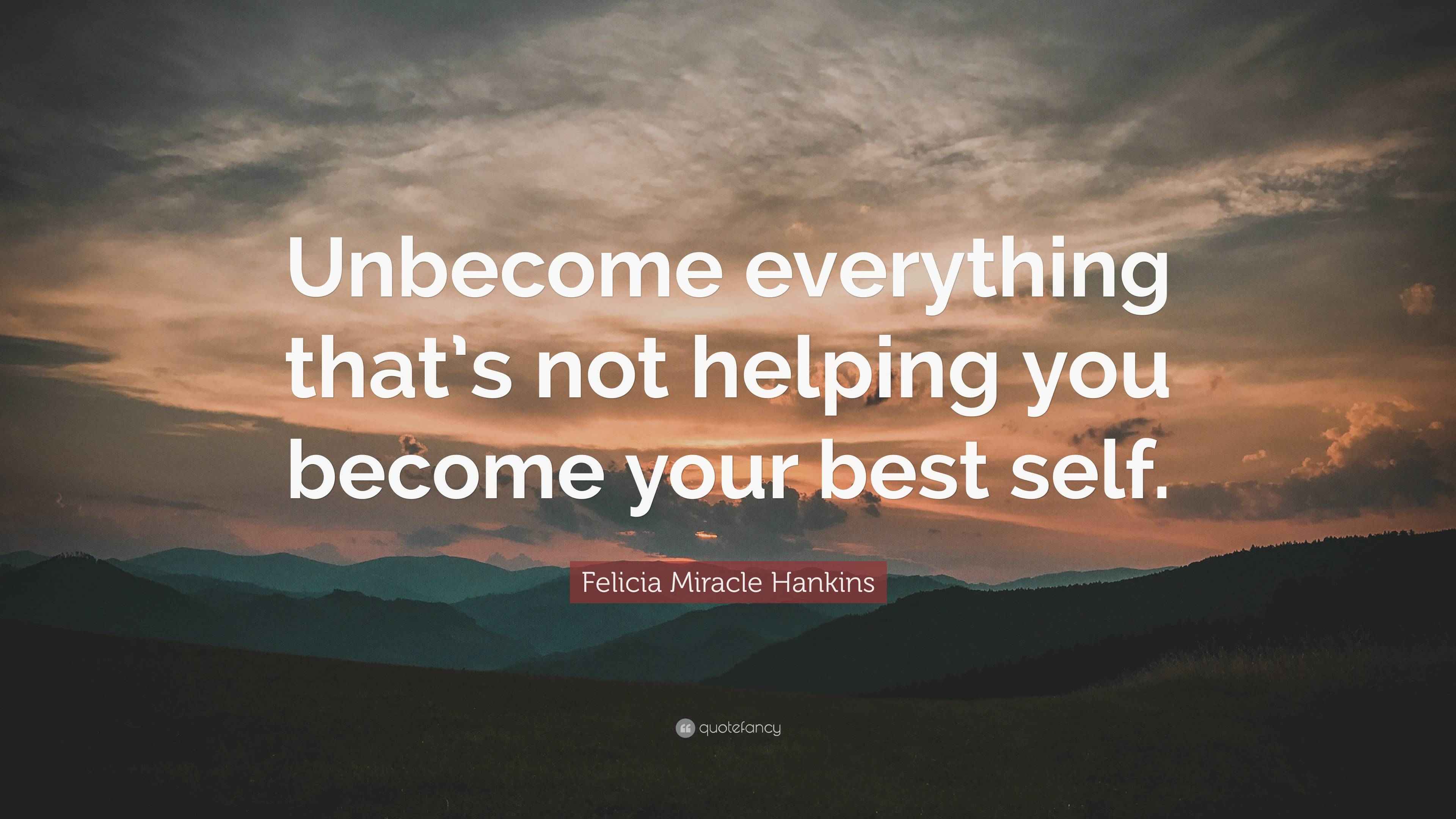 Felicia Miracle Hankins Quote: “Unbecome everything that’s not helping ...