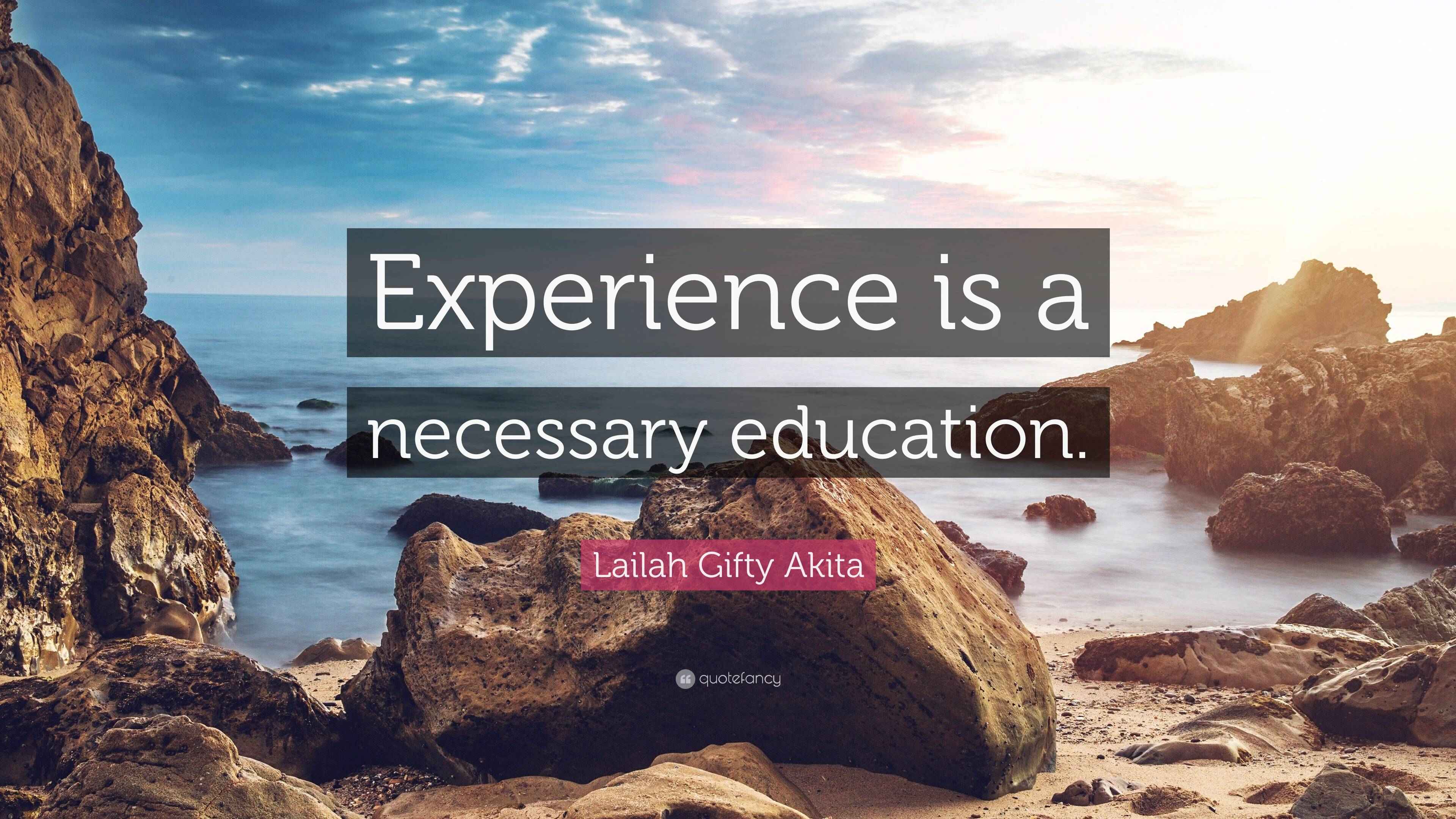 Lailah Gifty Akita Quote: “Experience is a necessary education.”