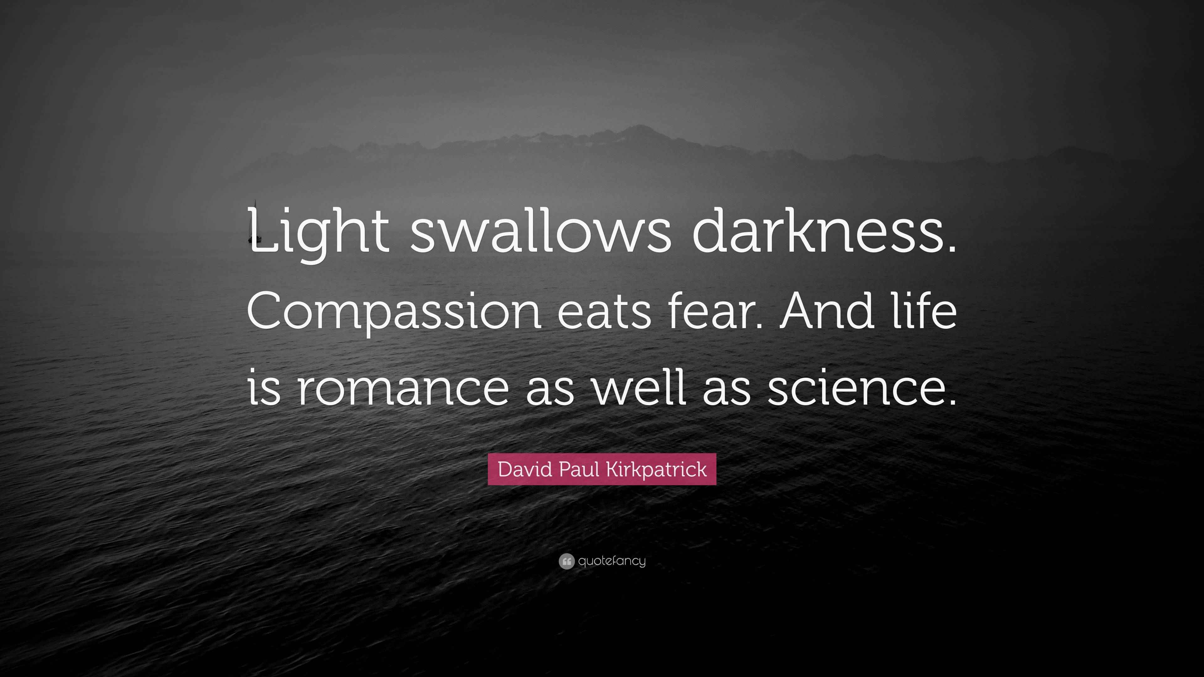 David Paul Kirkpatrick Quote: “Light swallows darkness. Compassion eats ...